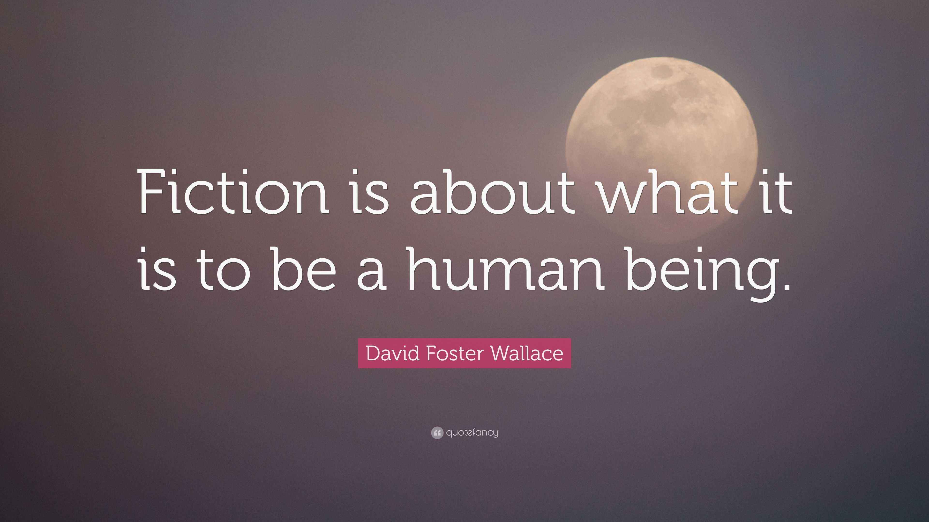 David Foster Wallace Quote: “Fiction is about what it is to be a human ...
