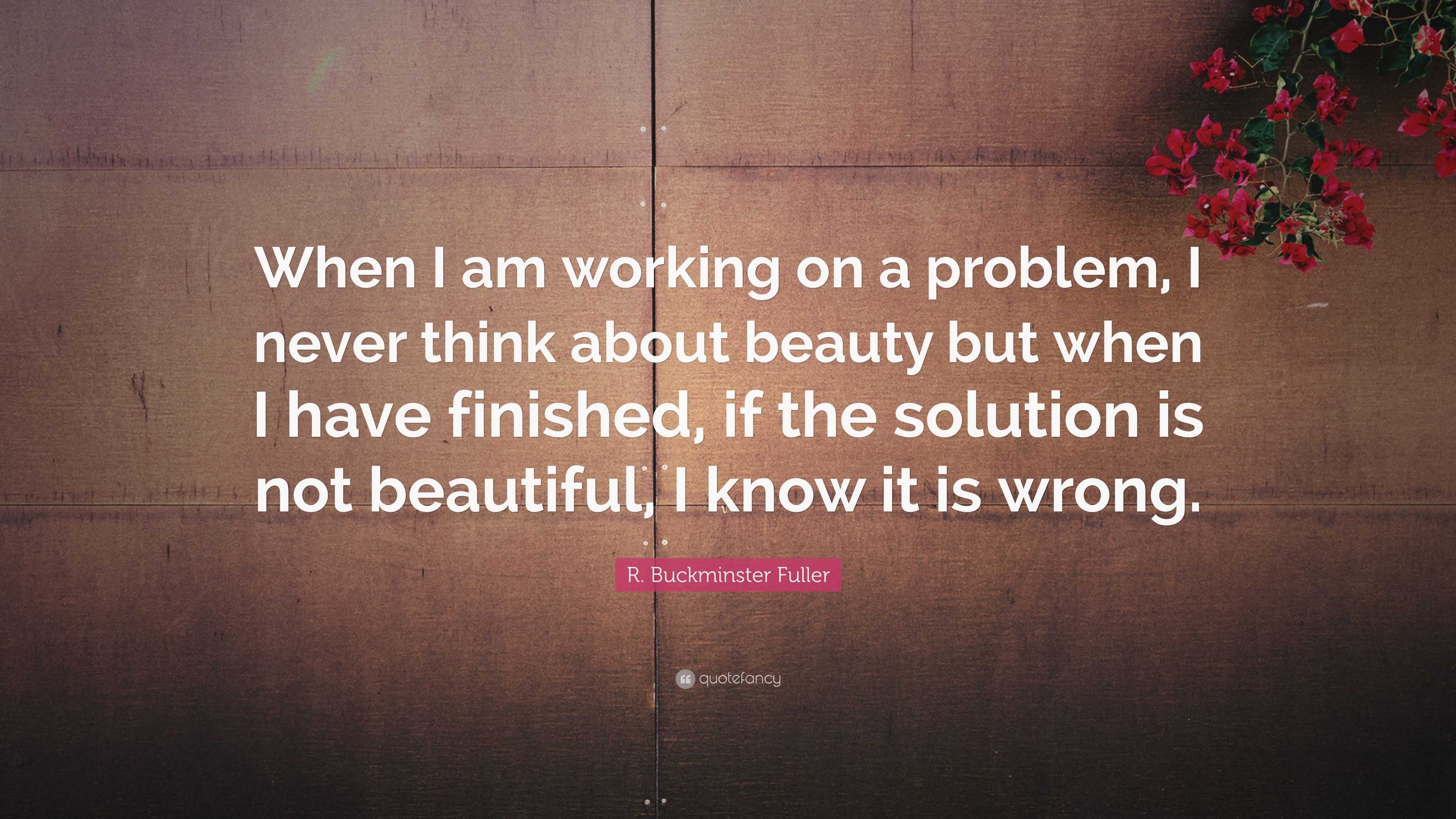 R. Buckminster Fuller Quote: “When I am working on a problem, I never ...