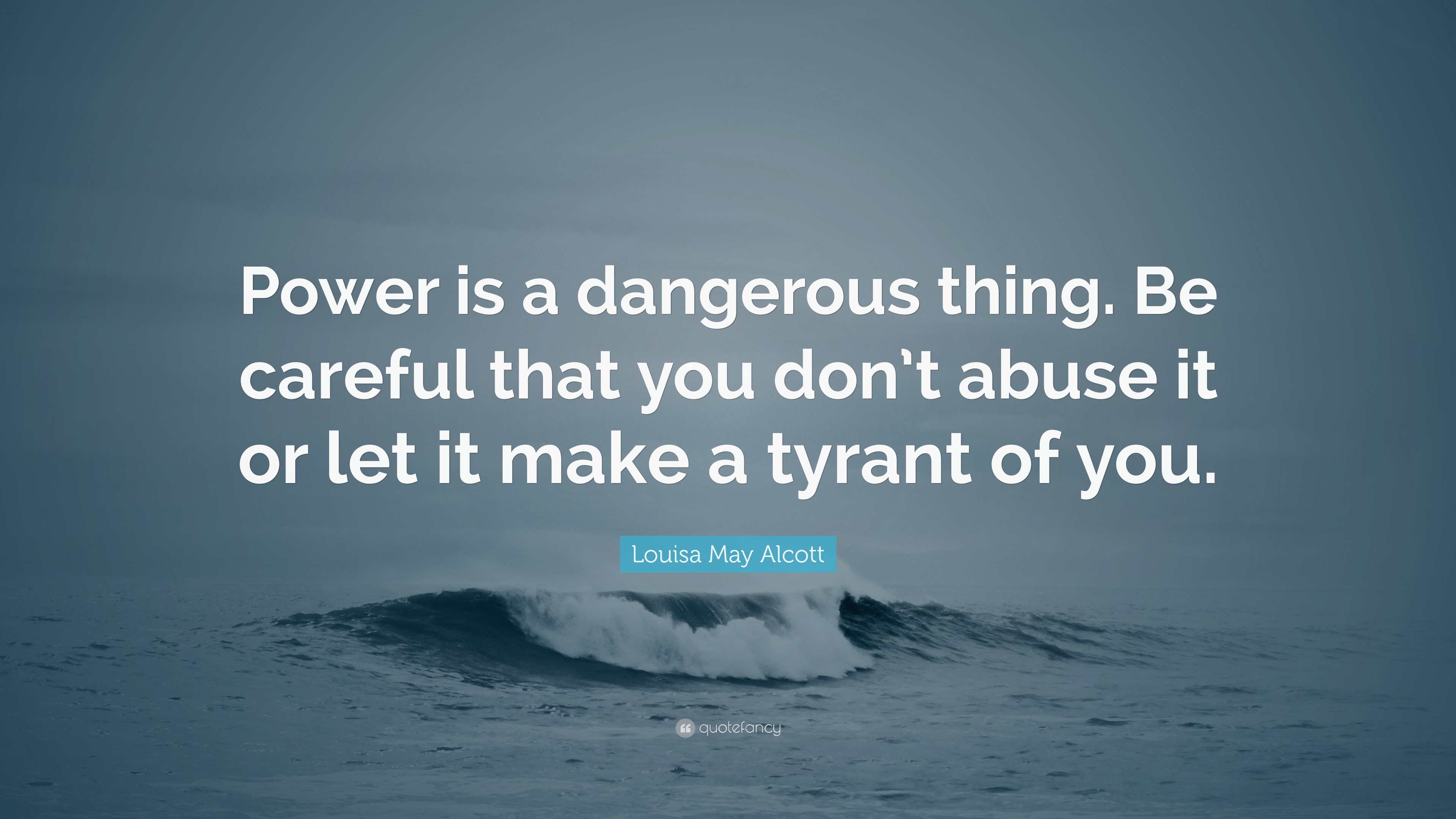 Louisa May Alcott Quote: “Power is a dangerous thing. Be careful that ...