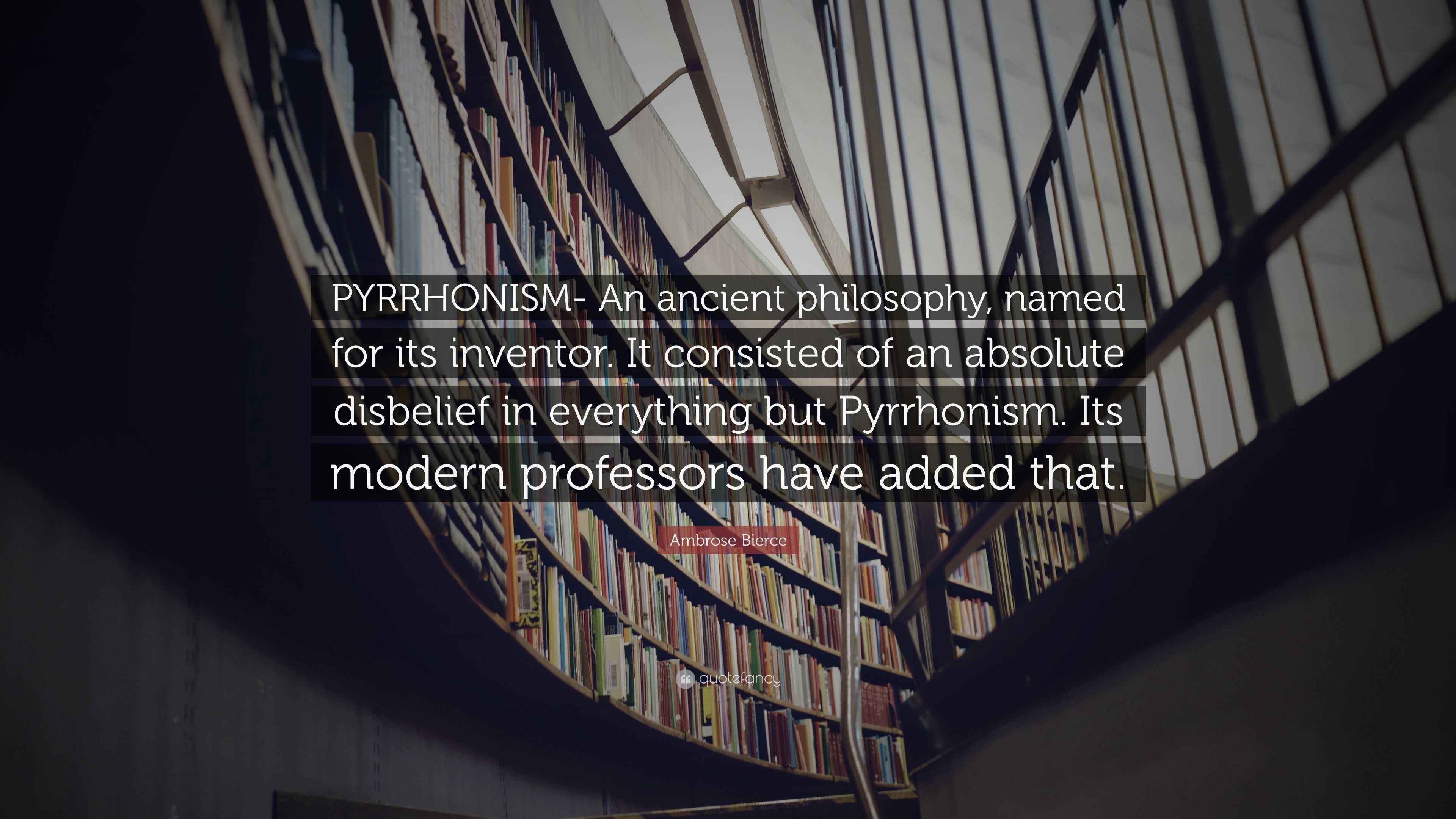 Ambrose Bierce Quote: “PYRRHONISM- An ancient philosophy, named for its ...