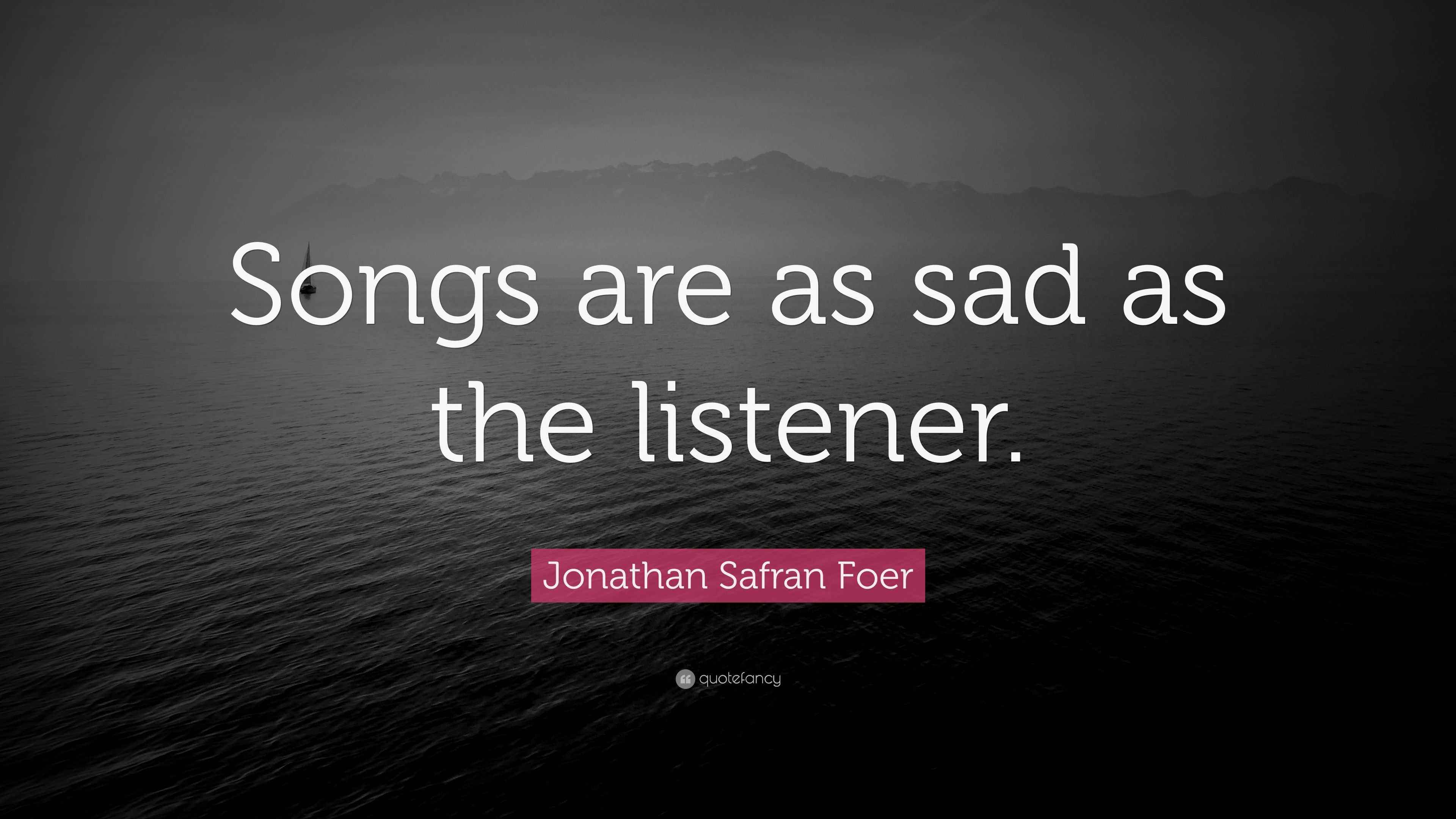 Jonathan Safran Foer Quote: “Songs are as sad as the listener.”