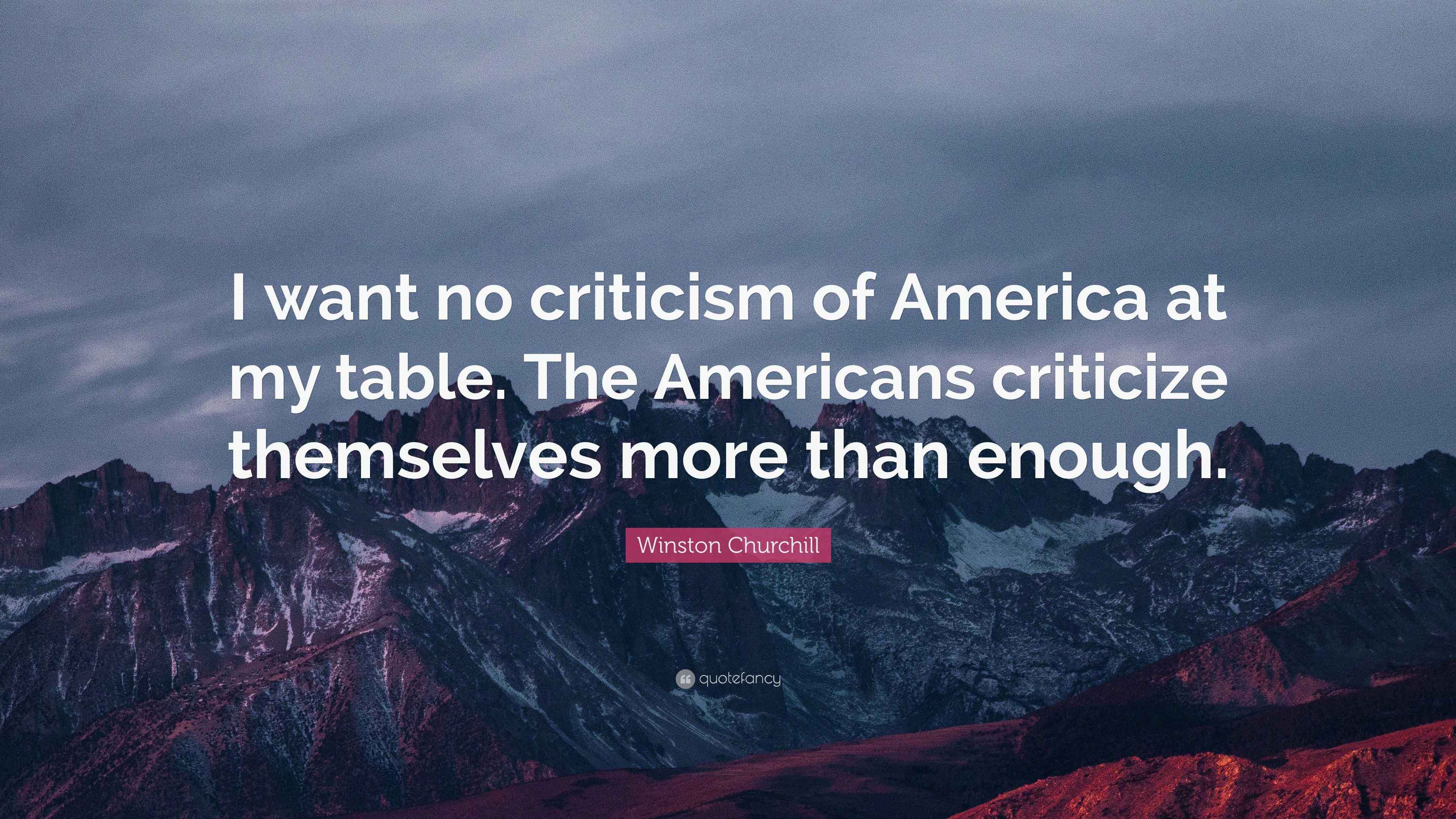 Winston Churchill Quote: “I want no criticism of America at my table ...