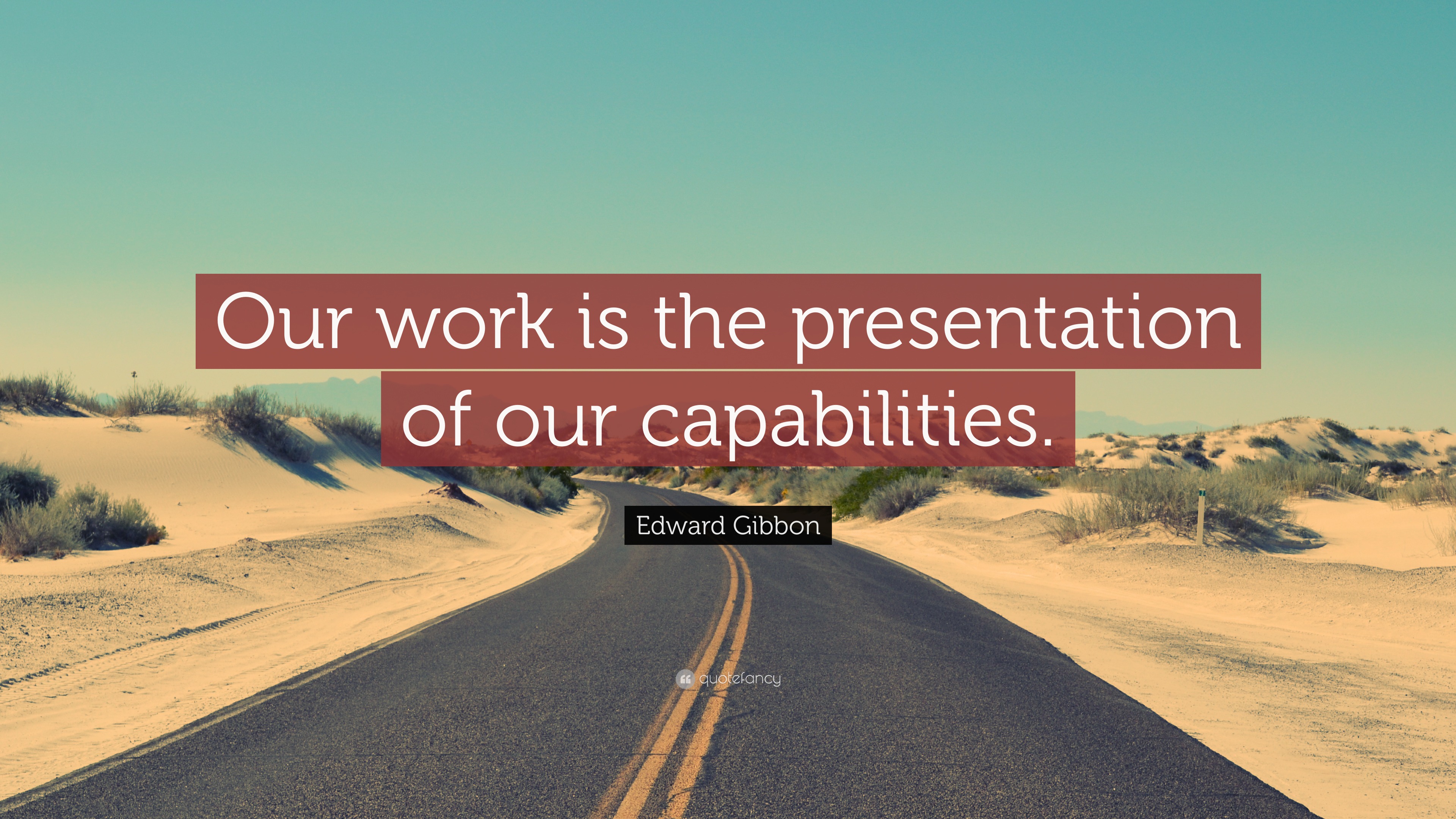 Edward Gibbon Quote: “Our work is the presentation of our capabilities.”