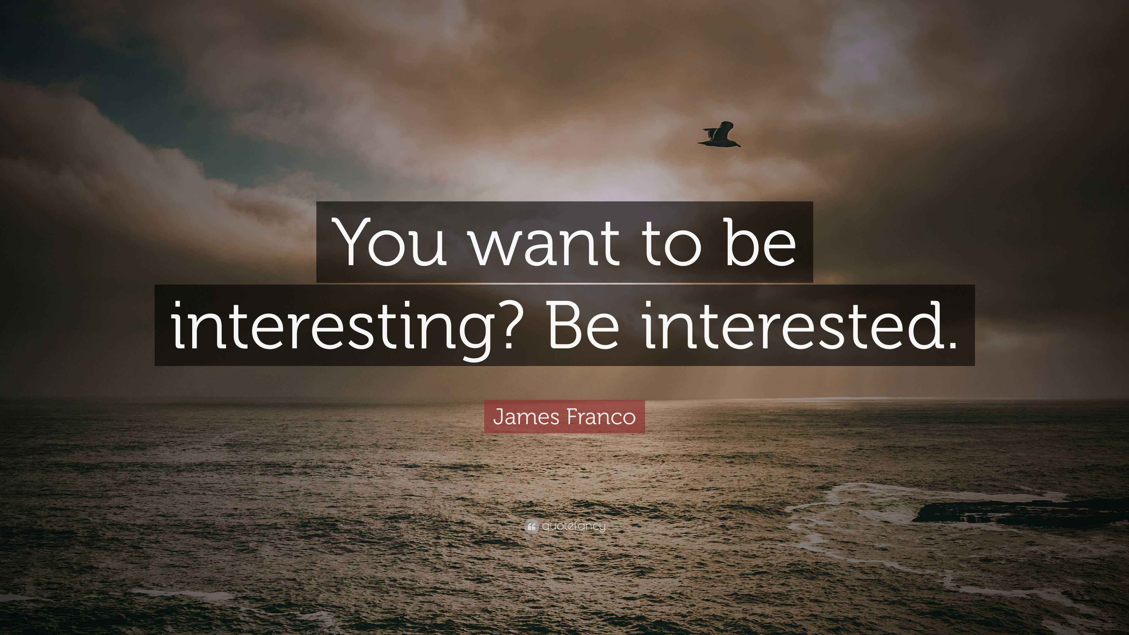 James Franco Quote: “You want to be interesting? Be interested.”