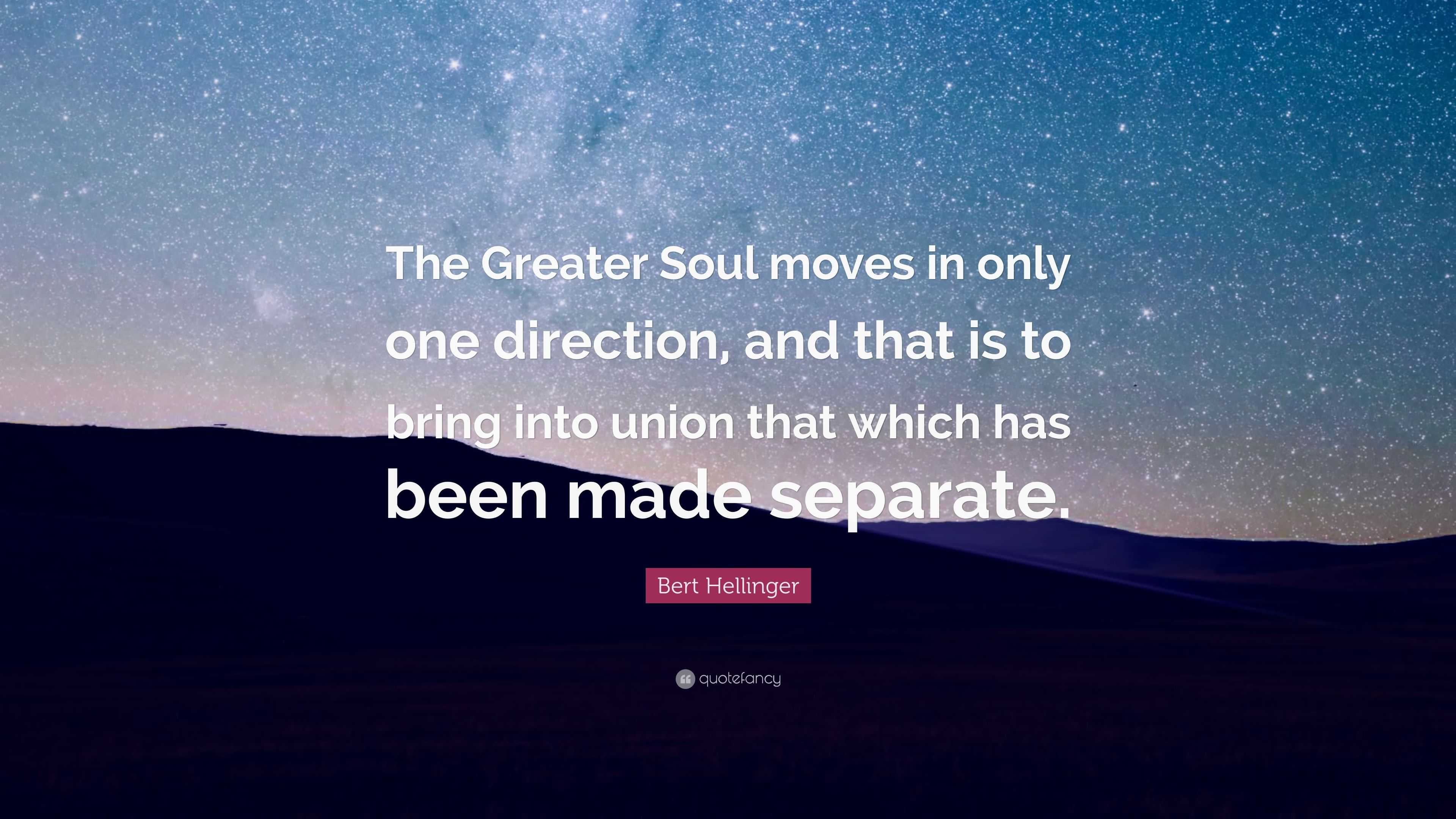 Bert Hellinger Quote: “The Greater Soul moves in only one direction ...