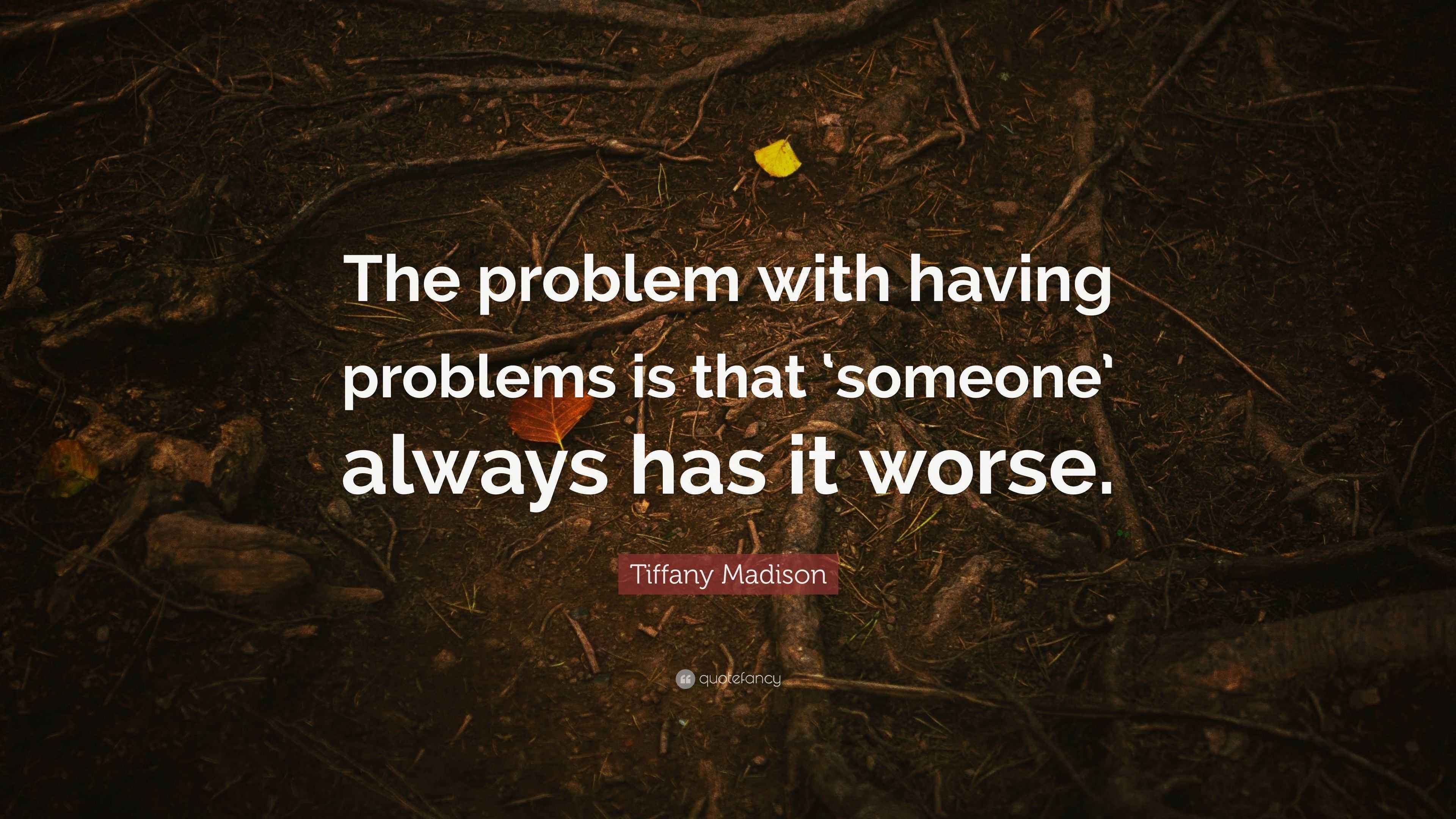Tiffany Madison Quote: “The problem with having problems is that ...