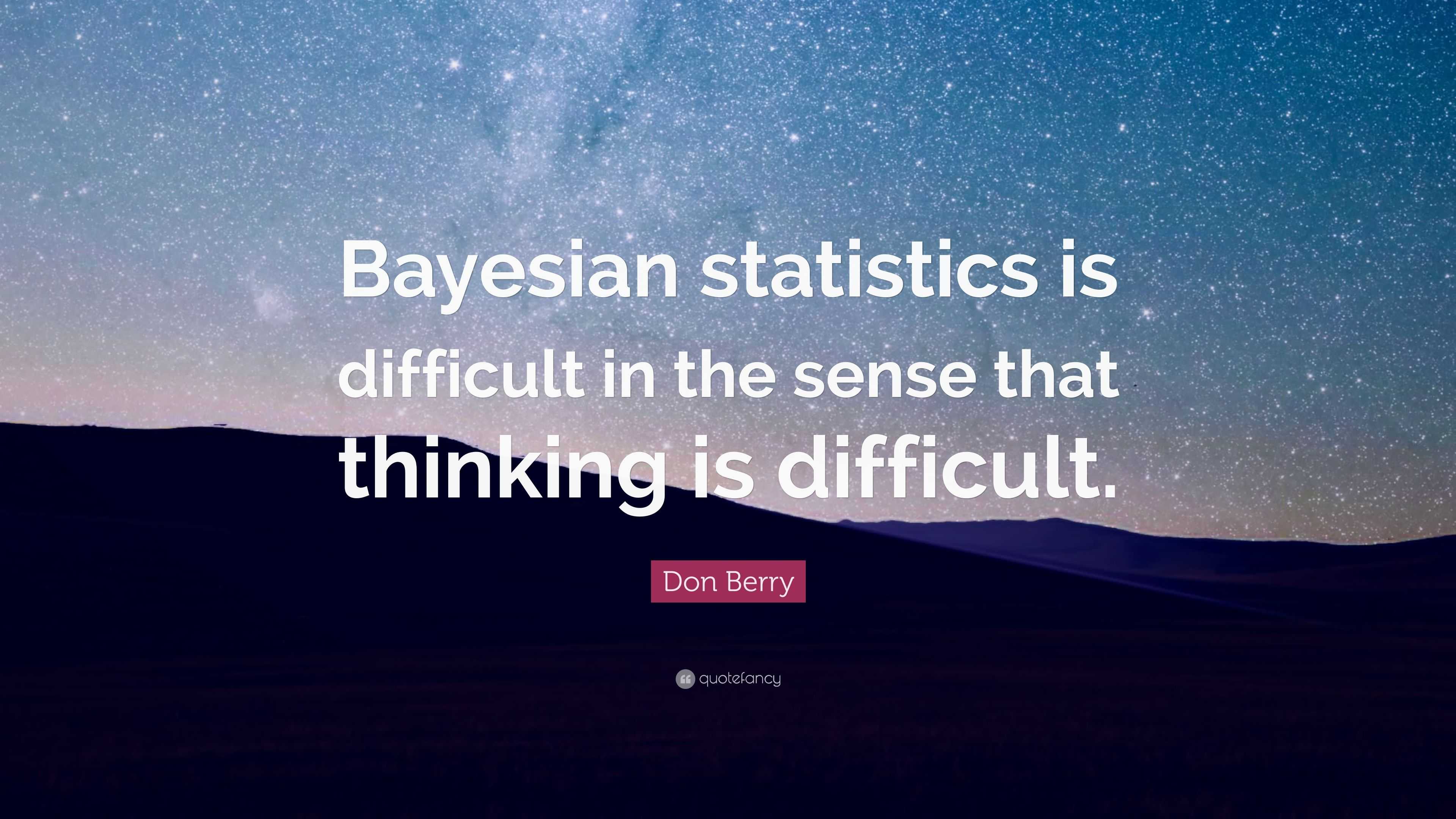 Don Berry Quote: “Bayesian statistics is difficult in the sense that ...