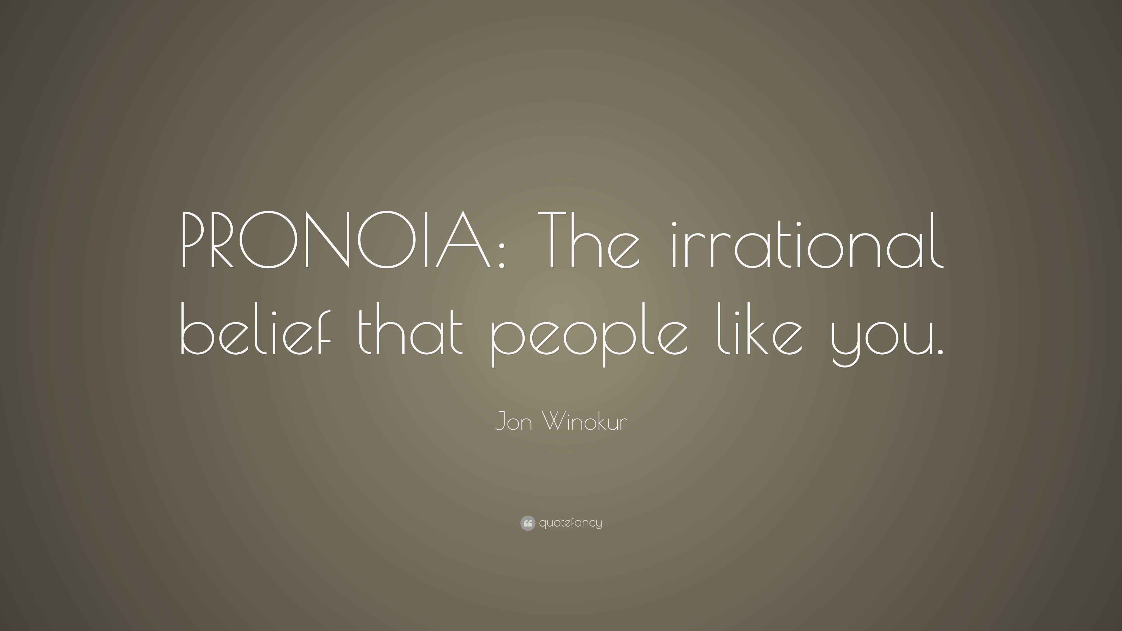Jon Winokur Quote: “PRONOIA: The irrational belief that people like you.”