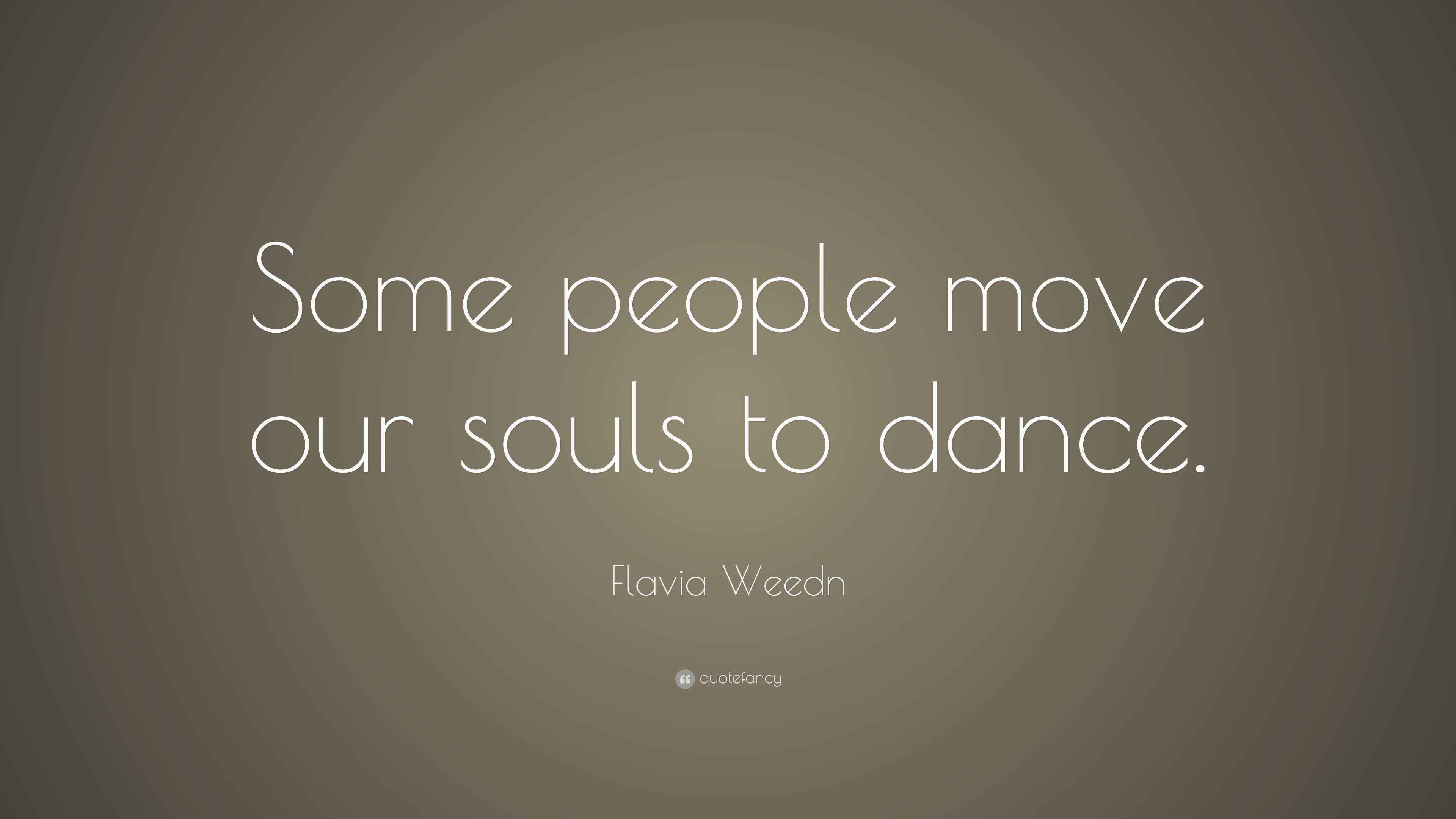 Flavia Weedn Quote: “Some people move our souls to dance.”