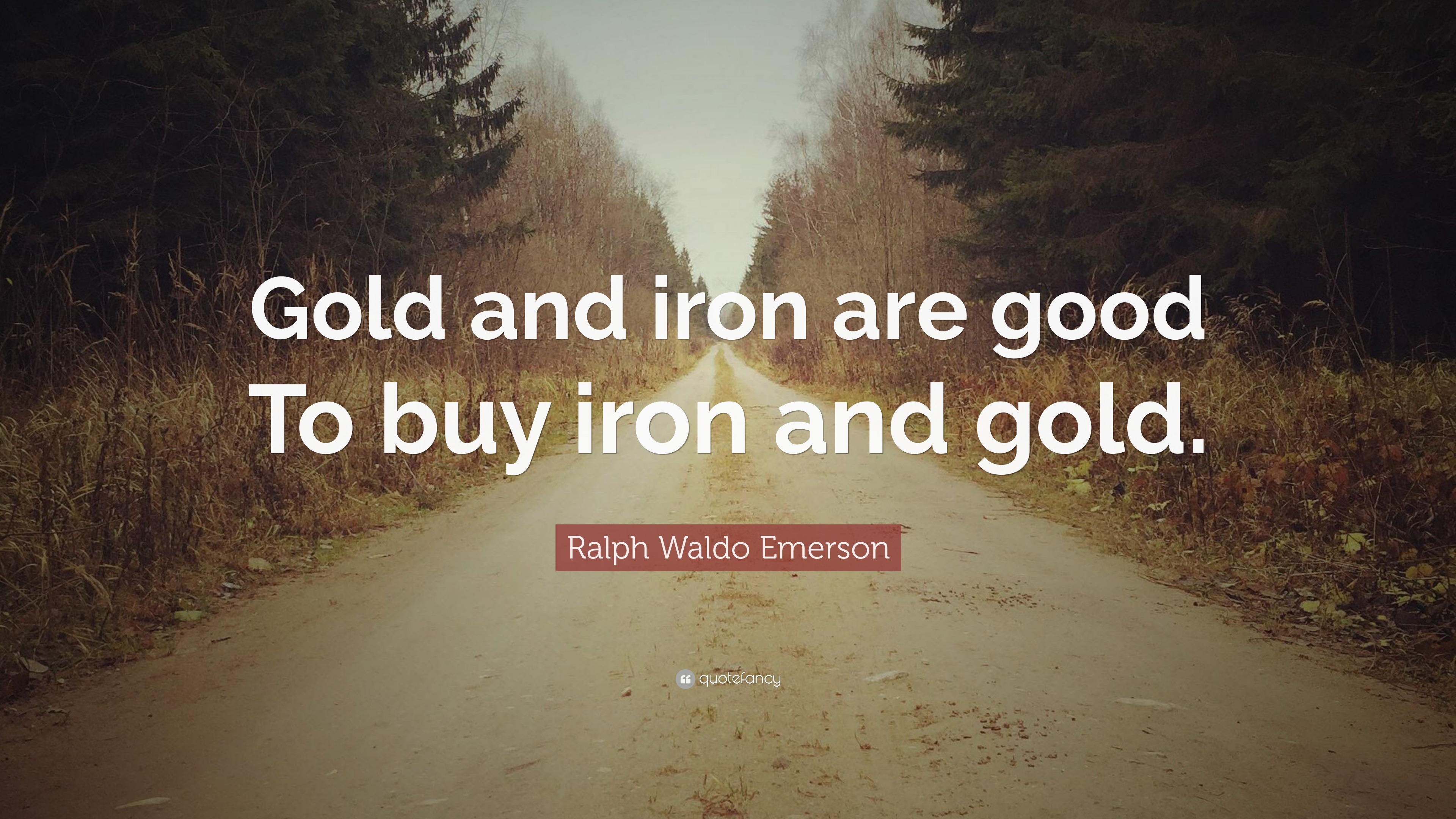 Ralph Waldo Emerson Quote: “Gold and iron are good To buy iron and gold.”