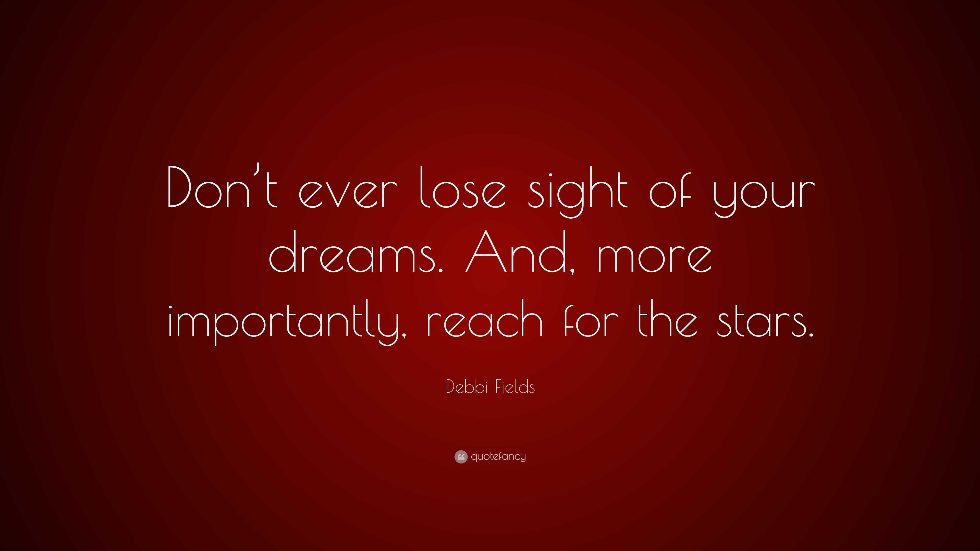 Debbi Fields Quote: “Don’t ever lose sight of your dreams. And, more ...