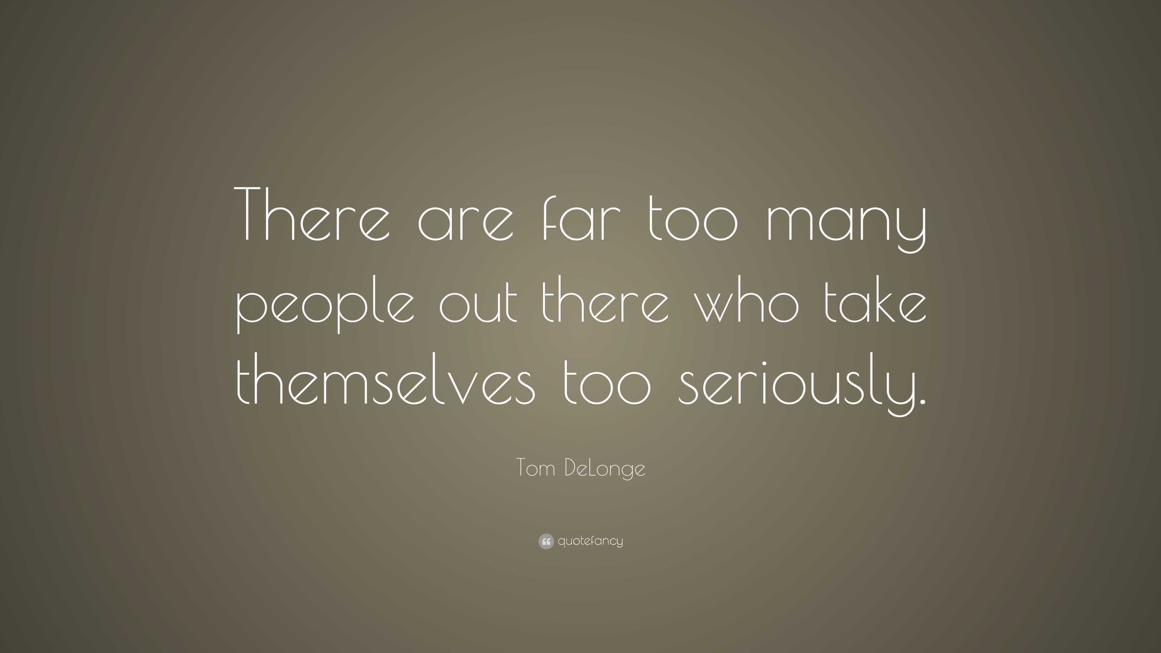 Tom DeLonge Quote: “There are far too many people out there who take ...
