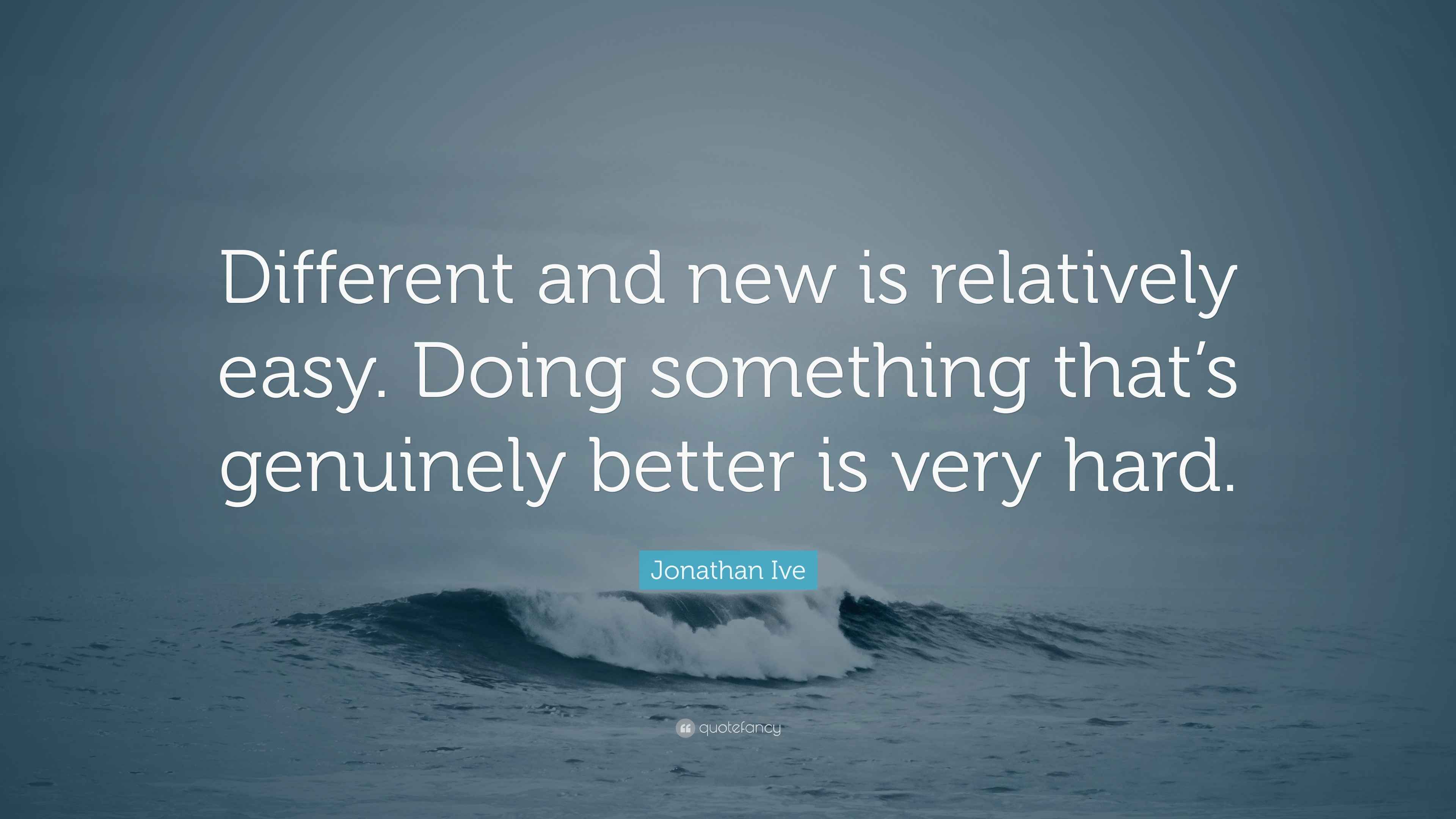 Jonathan Ive Quote: “Different and new is relatively easy. Doing ...