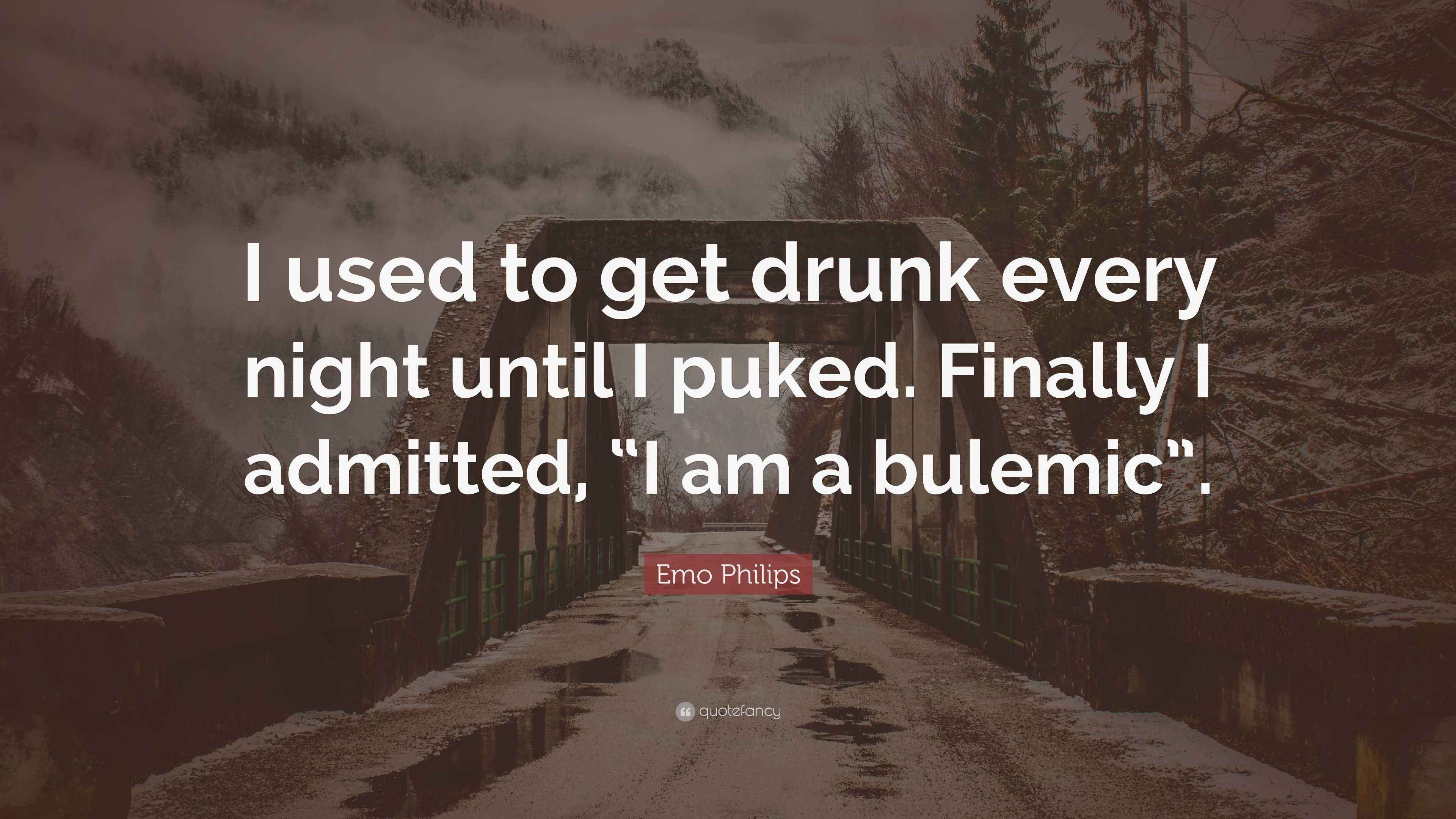 Emo Philips Quote: “I used to get drunk every night until I puked ...