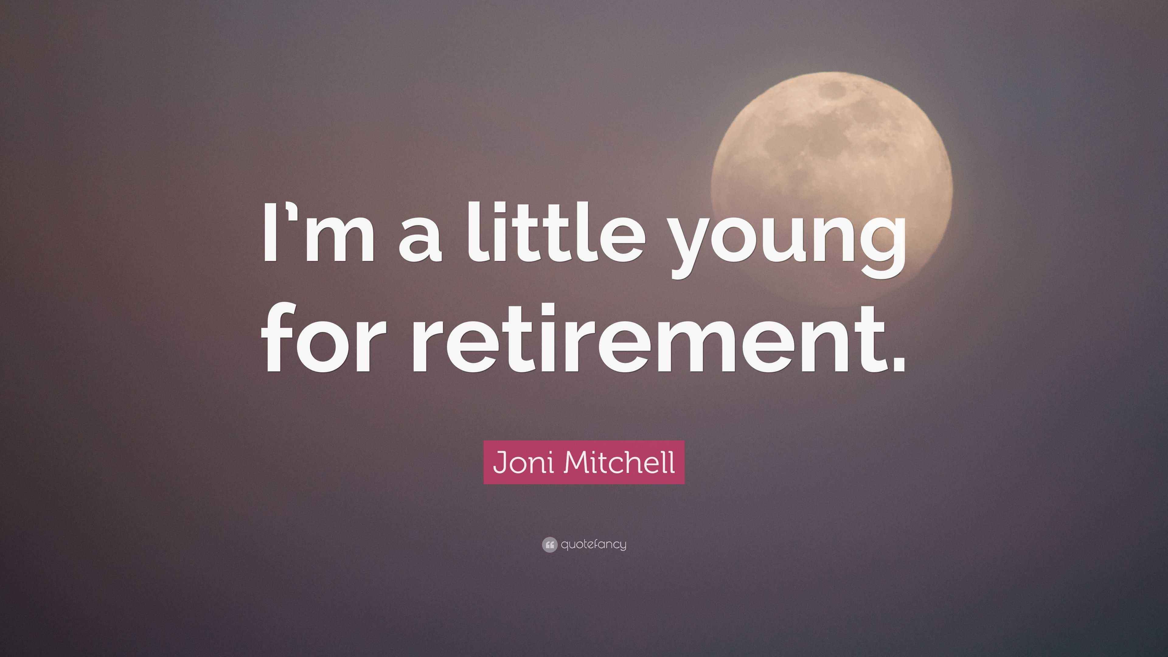 Joni Mitchell Quote: “I’m a little young for retirement.”