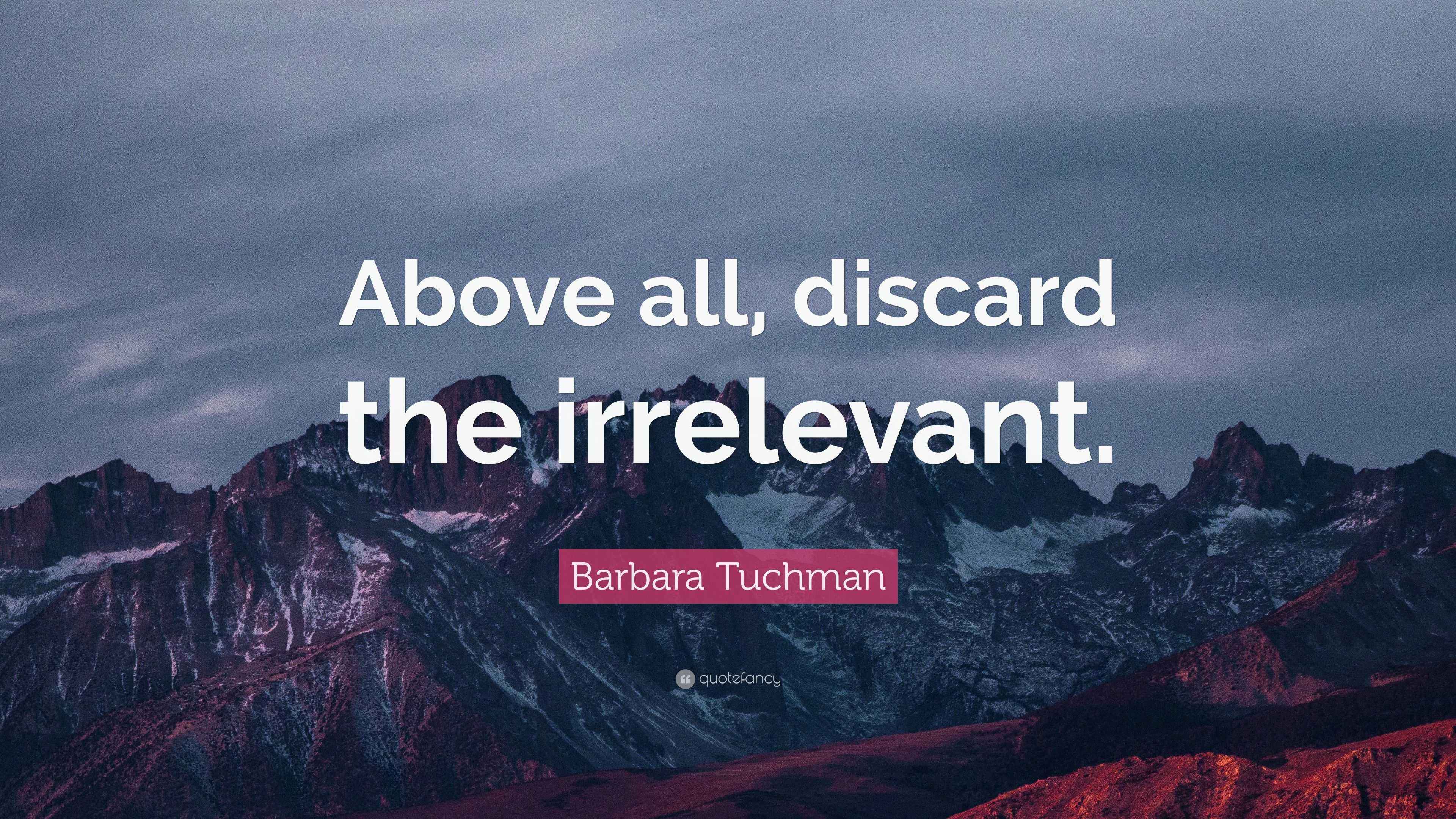 Barbara Tuchman Quote: “Above all, discard the irrelevant.”