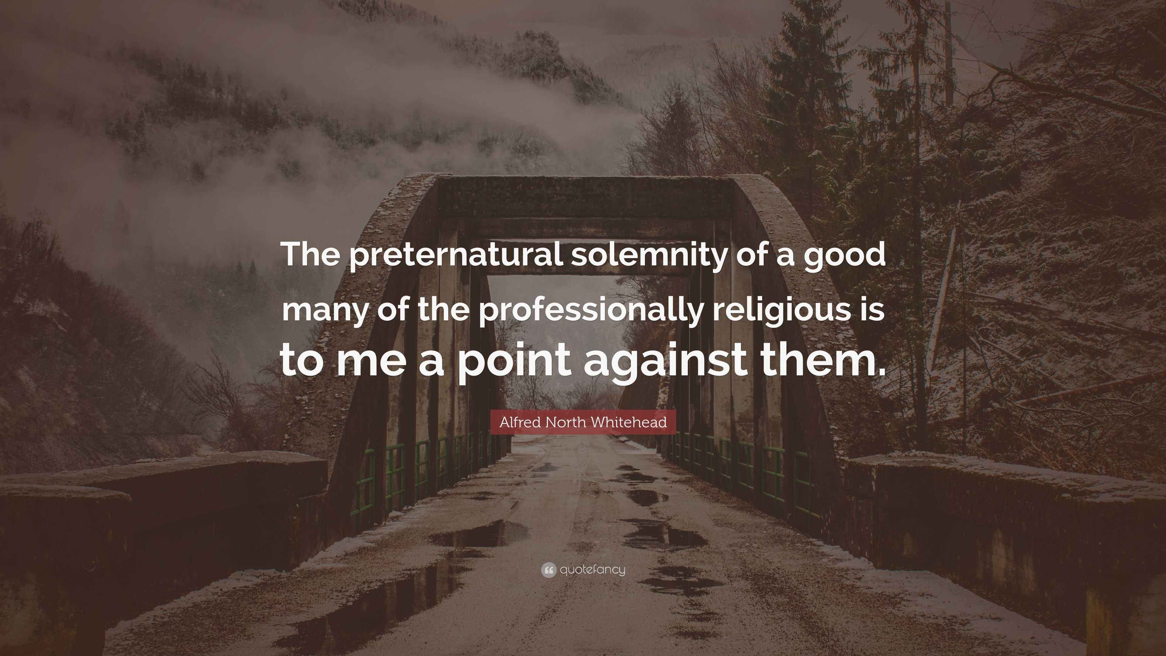 Alfred North Whitehead Quote: “The preternatural solemnity of a good ...