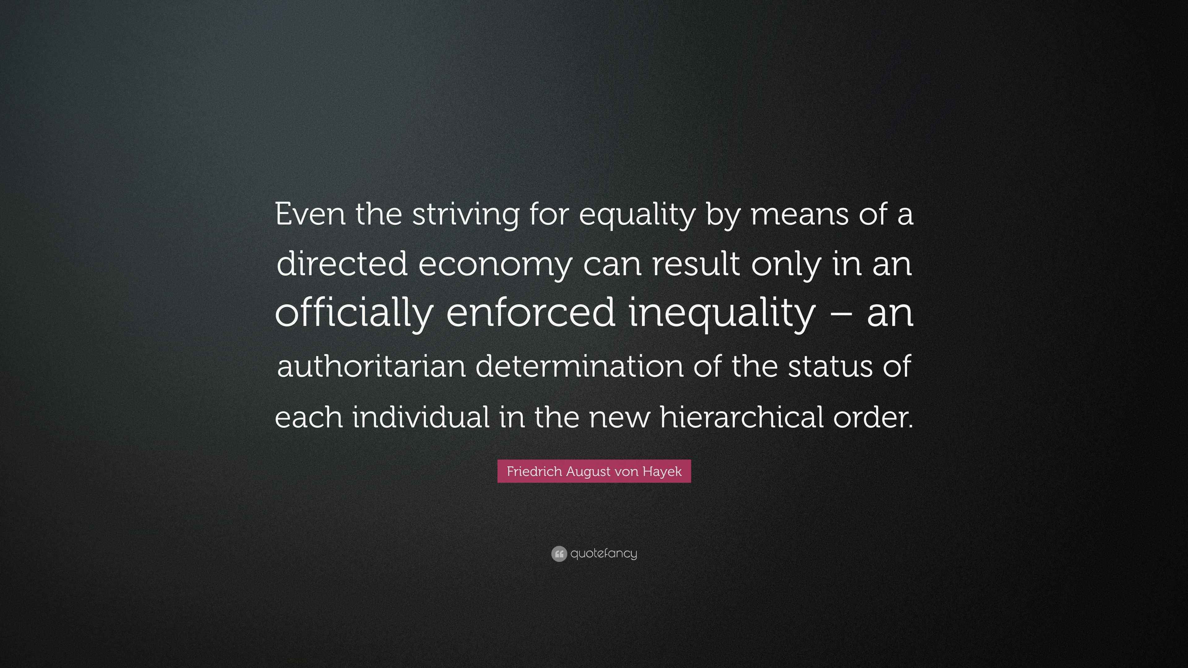 Friedrich August von Hayek Quote: “Even the striving for equality by ...