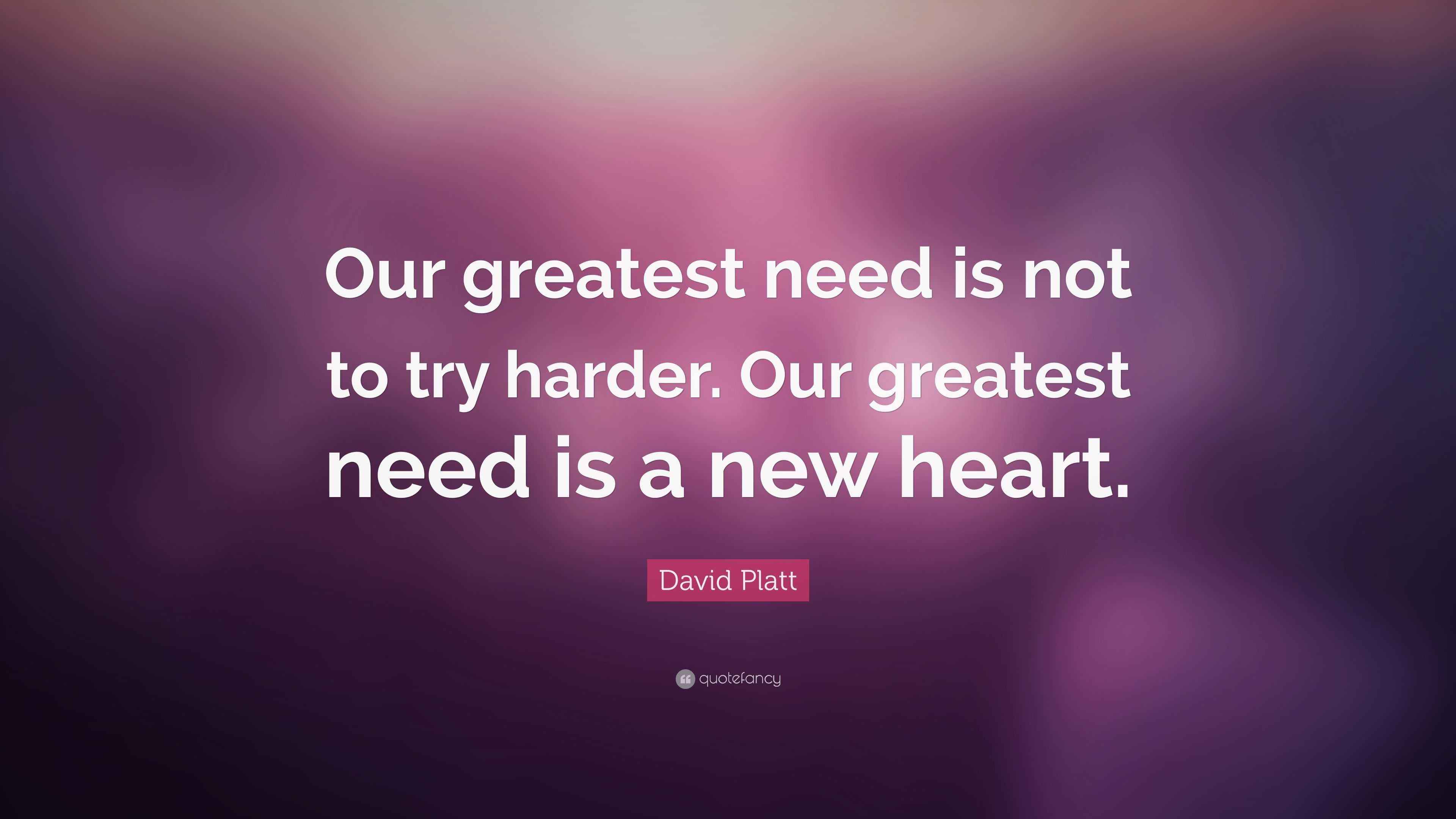 David Platt Quote: “Our greatest need is not to try harder. Our ...