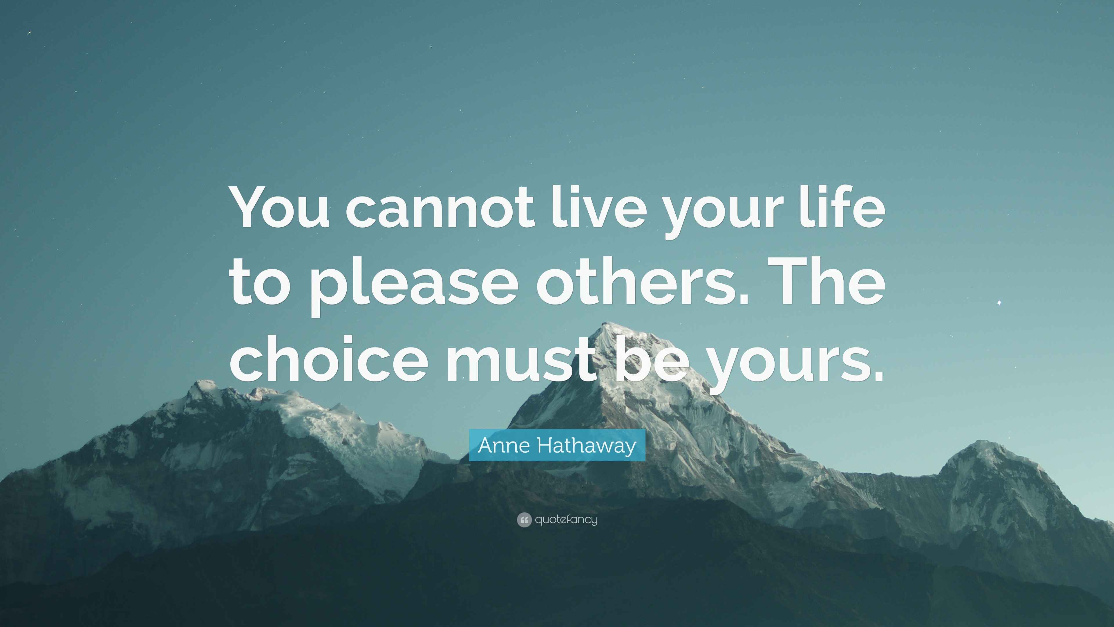 Anne Hathaway Quote: “You cannot live your life to please others. The ...