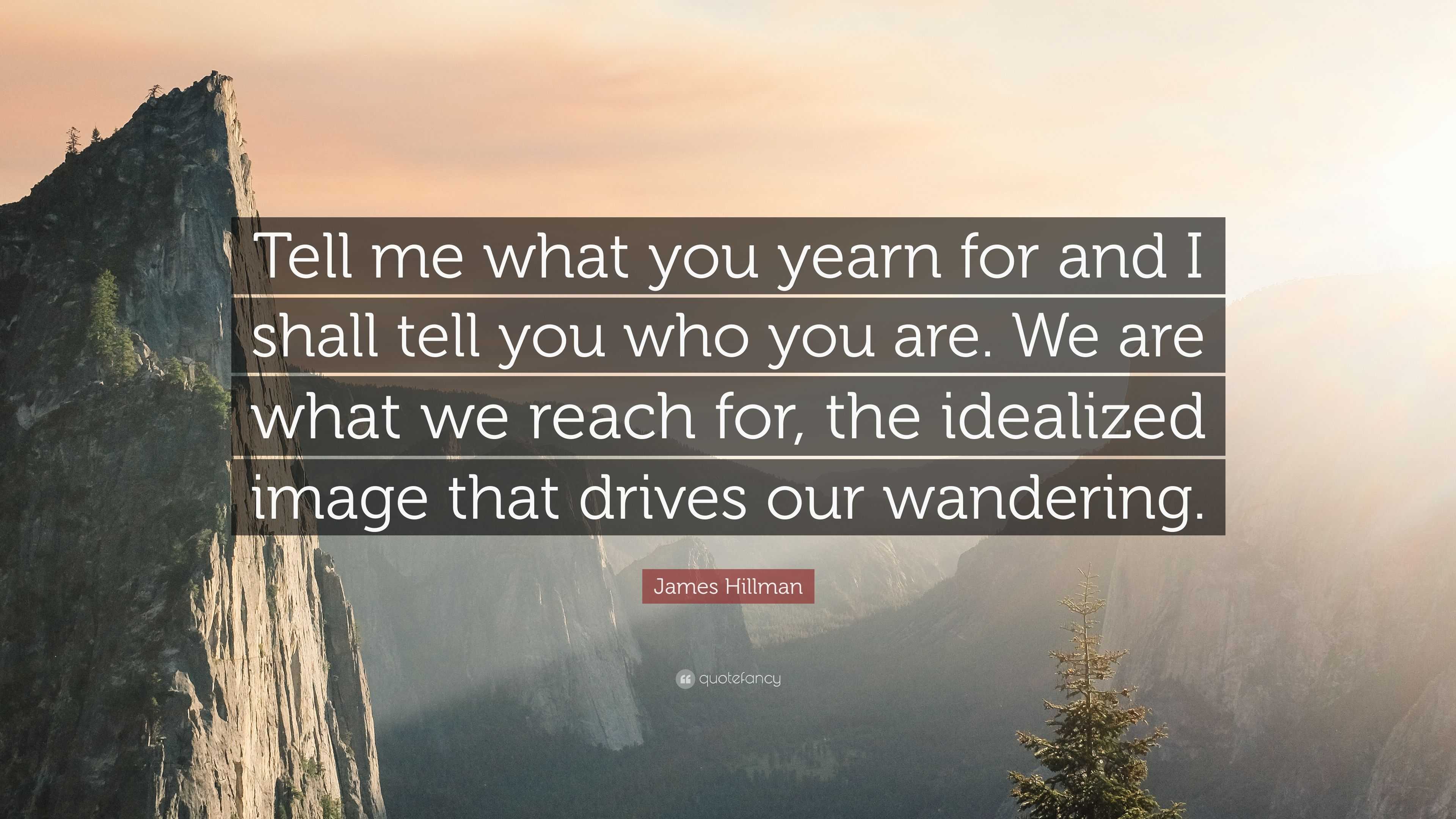 James Hillman Quote: “Tell me what you yearn for and I shall tell you ...