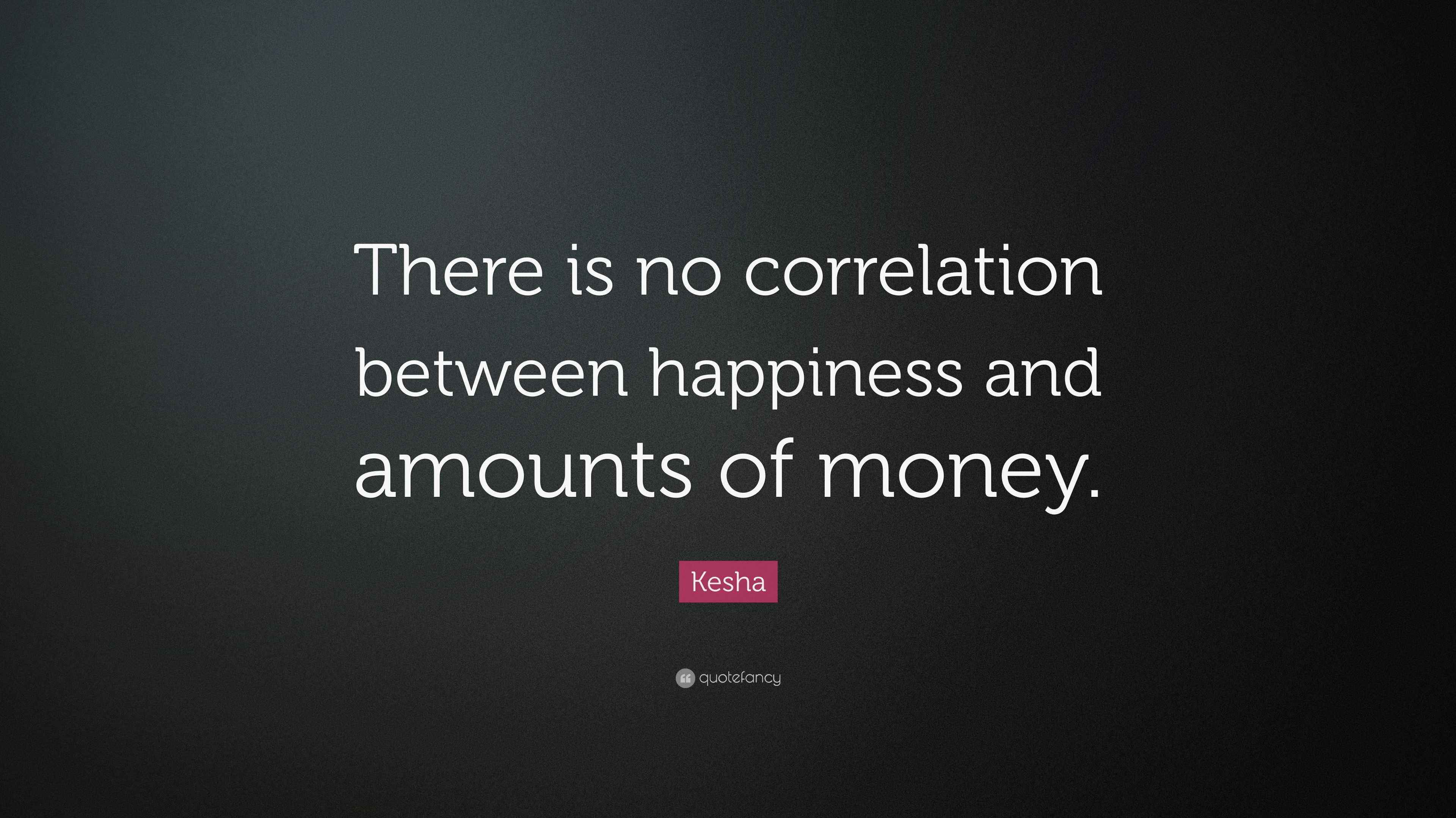 Kesha Quote: “There is no correlation between happiness and amounts of ...