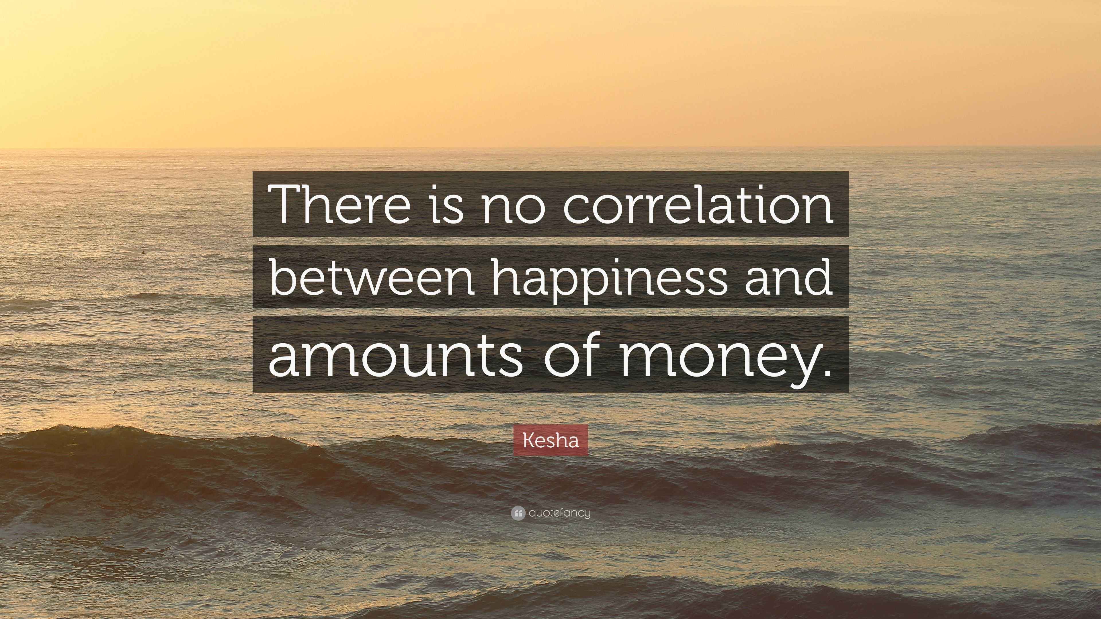 Kesha Quote: “There is no correlation between happiness and amounts of ...