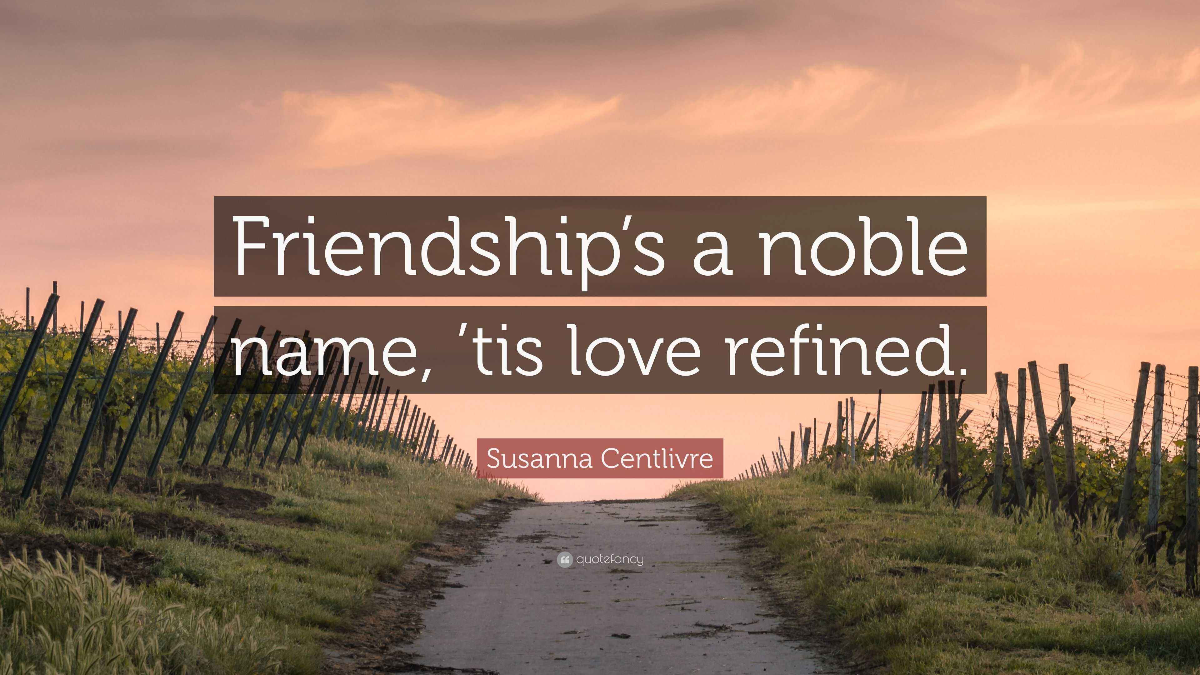 Susanna Centlivre Quote: “Friendship’s a noble name, ’tis love refined.”