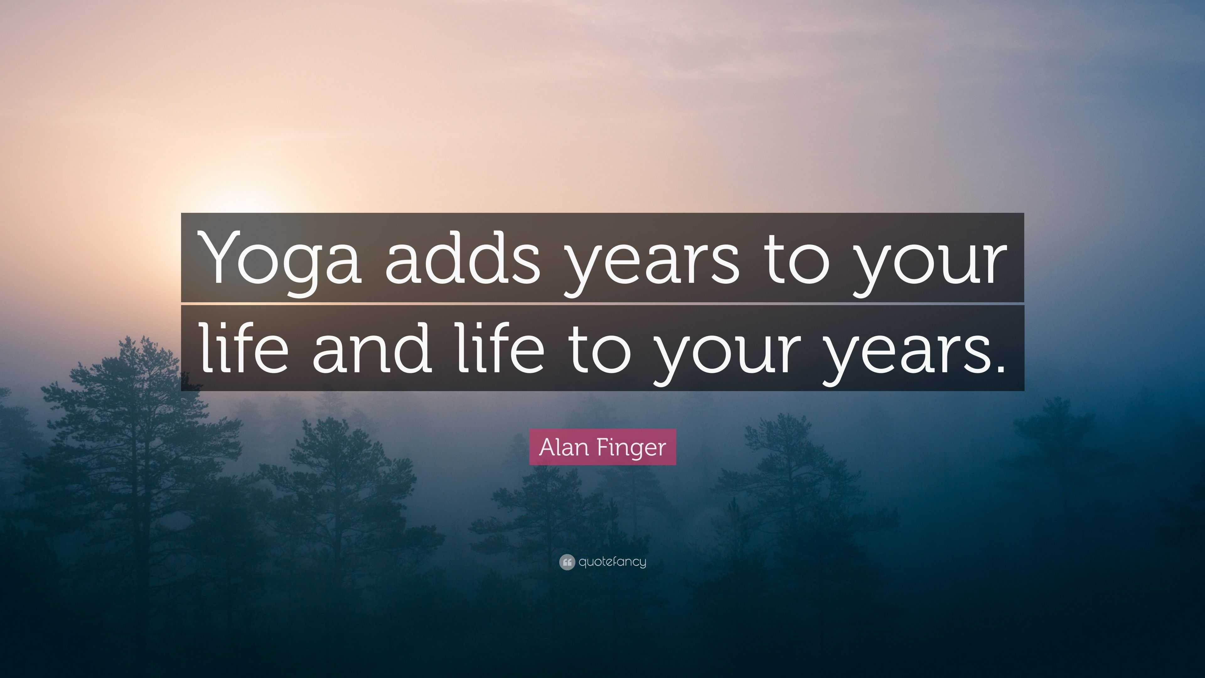Alan Finger Quote: “Yoga adds years to your life and life to your years.”