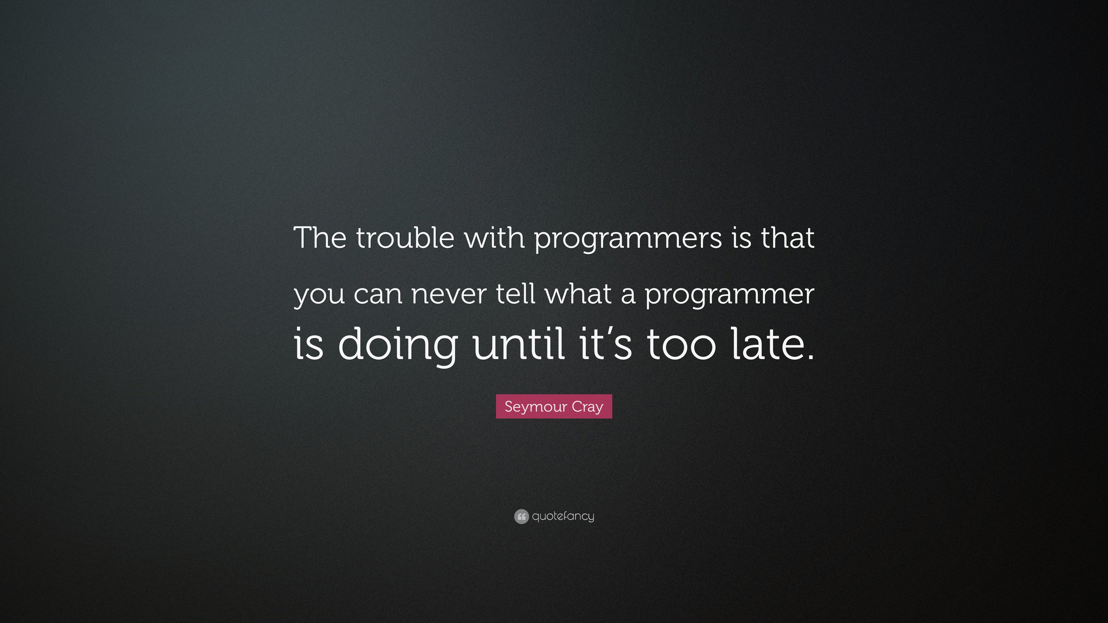 Seymour Cray Quote: “The trouble with programmers is that you can never tell what a programmer ...