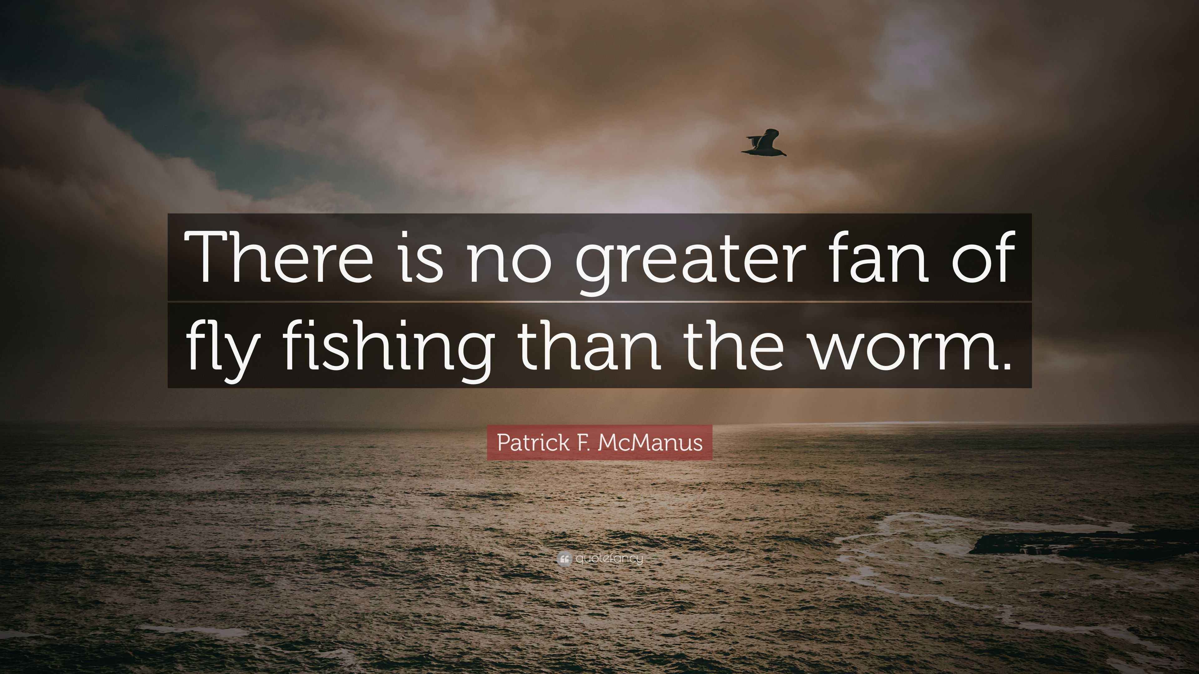 Patrick F. McManus Quote: “There is no greater fan of fly fishing than ...