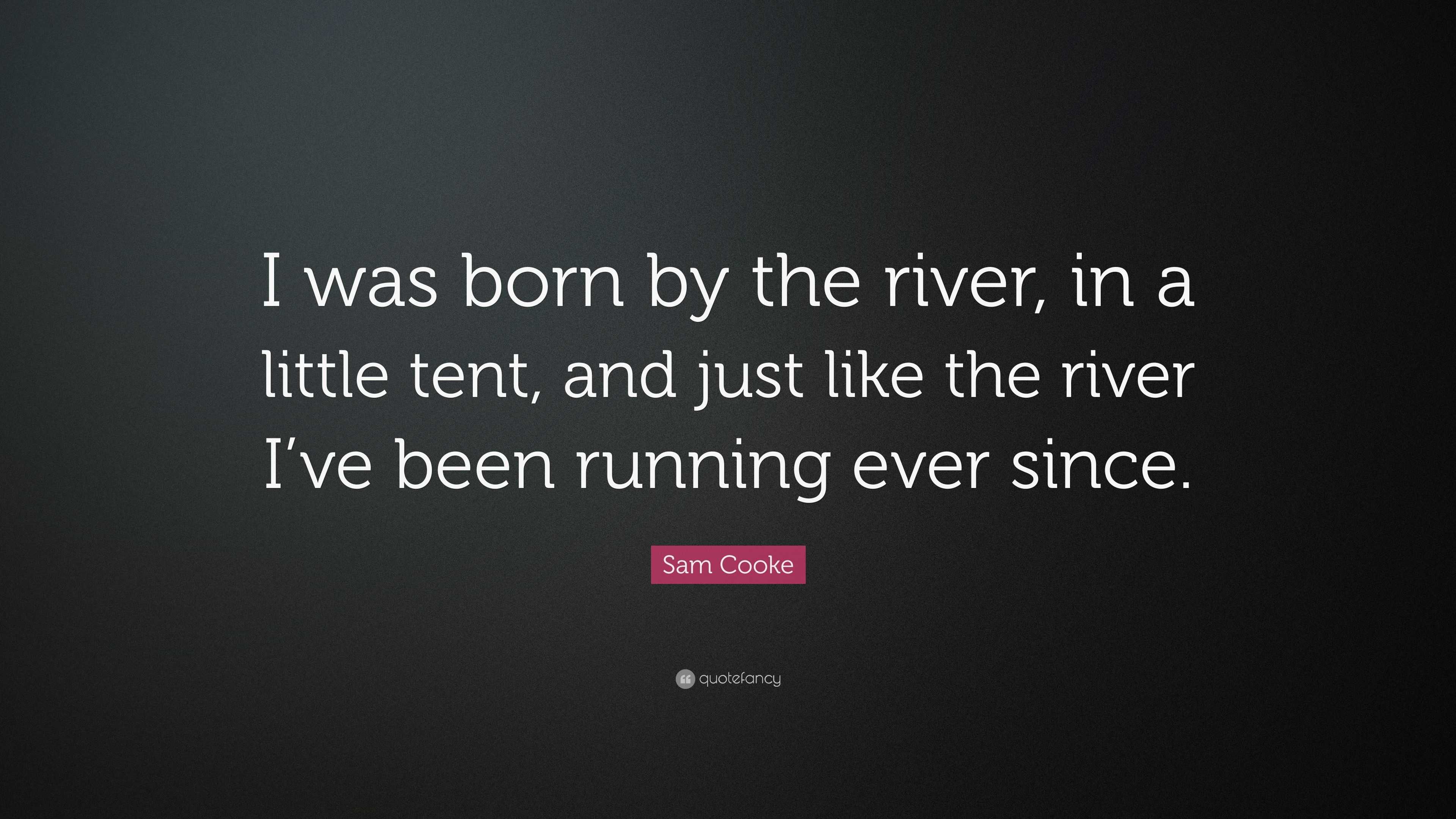 Sam Cooke Quote: “I was born by the river, in a little tent, and just ...