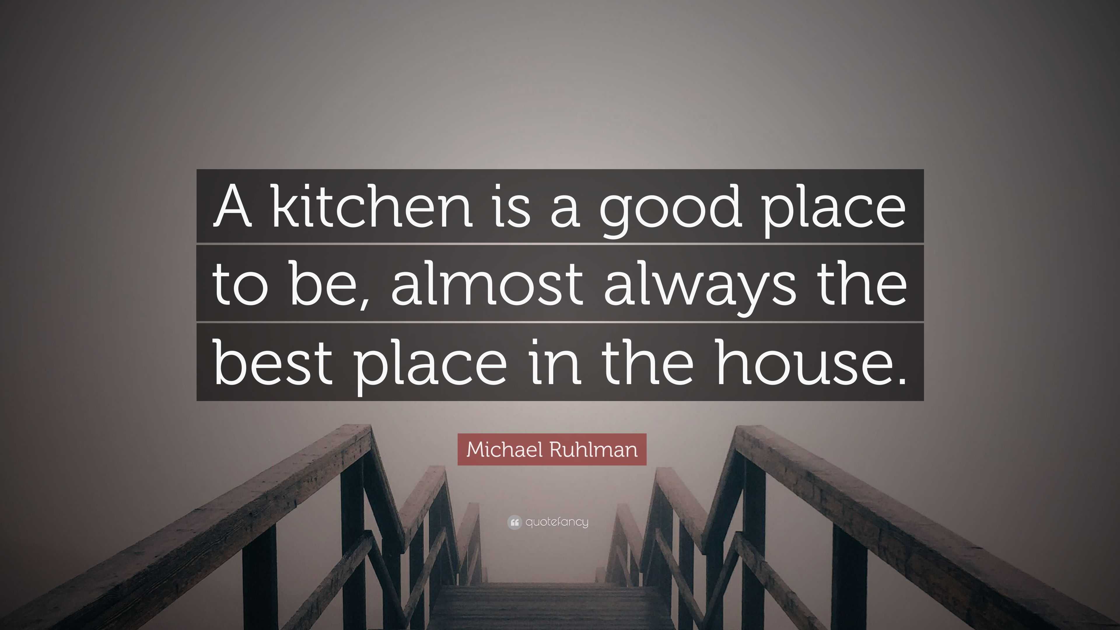 Michael Ruhlman Quote: “A kitchen is a good place to be, almost always ...