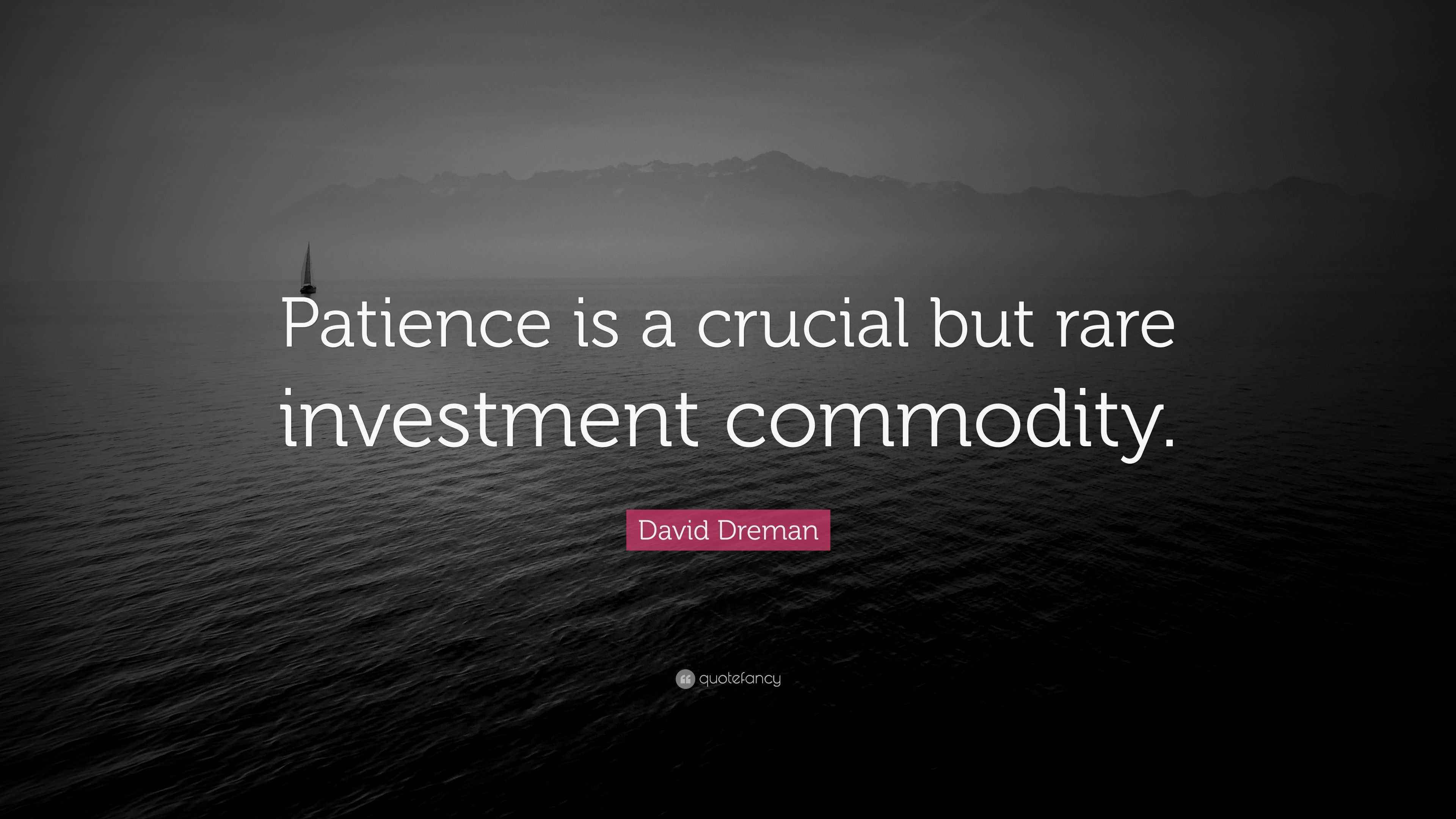 David Dreman Quote: “Patience is a crucial but rare investment commodity.”