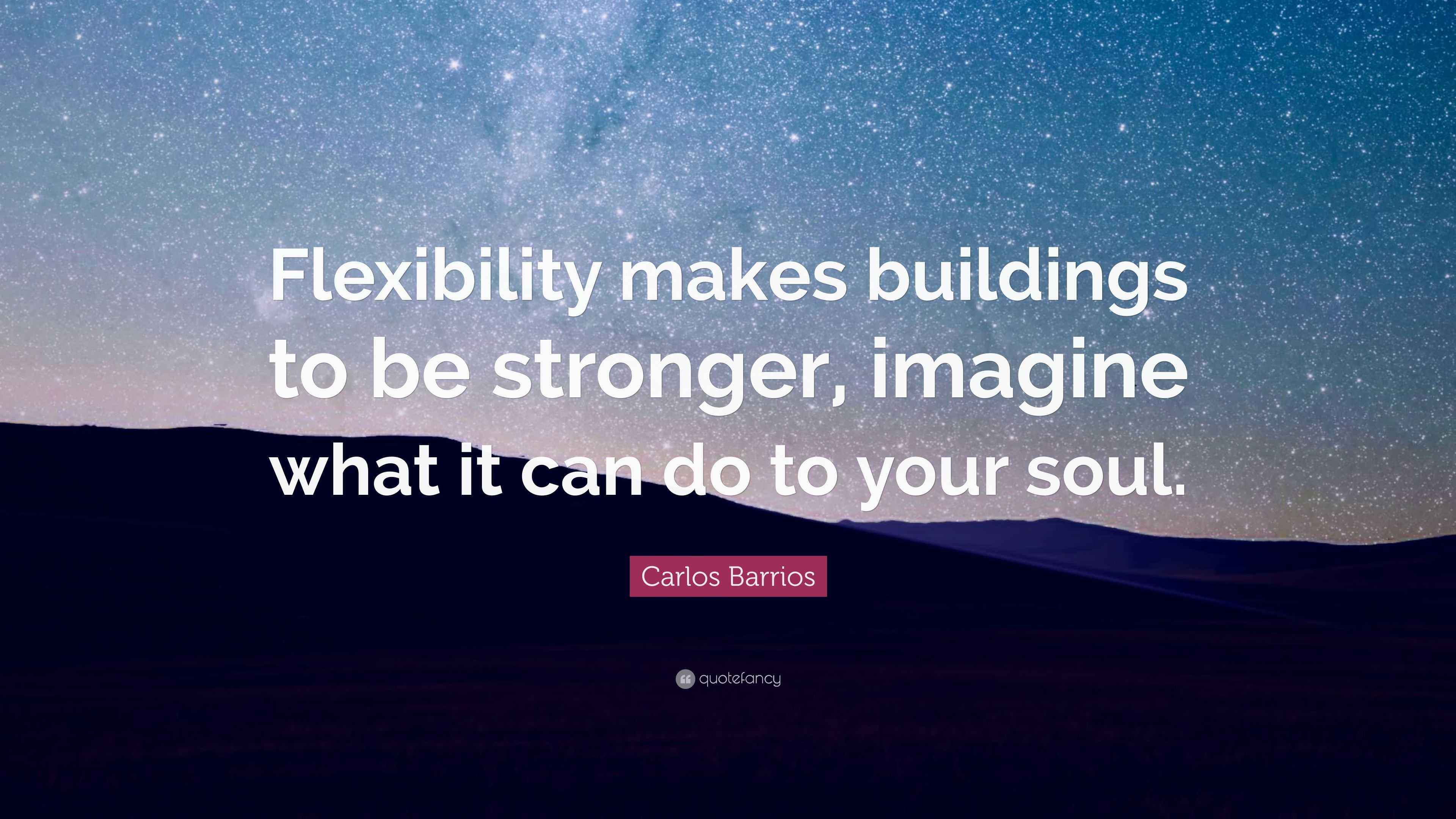 Carlos Barrios Quote: “Flexibility makes buildings to be stronger ...