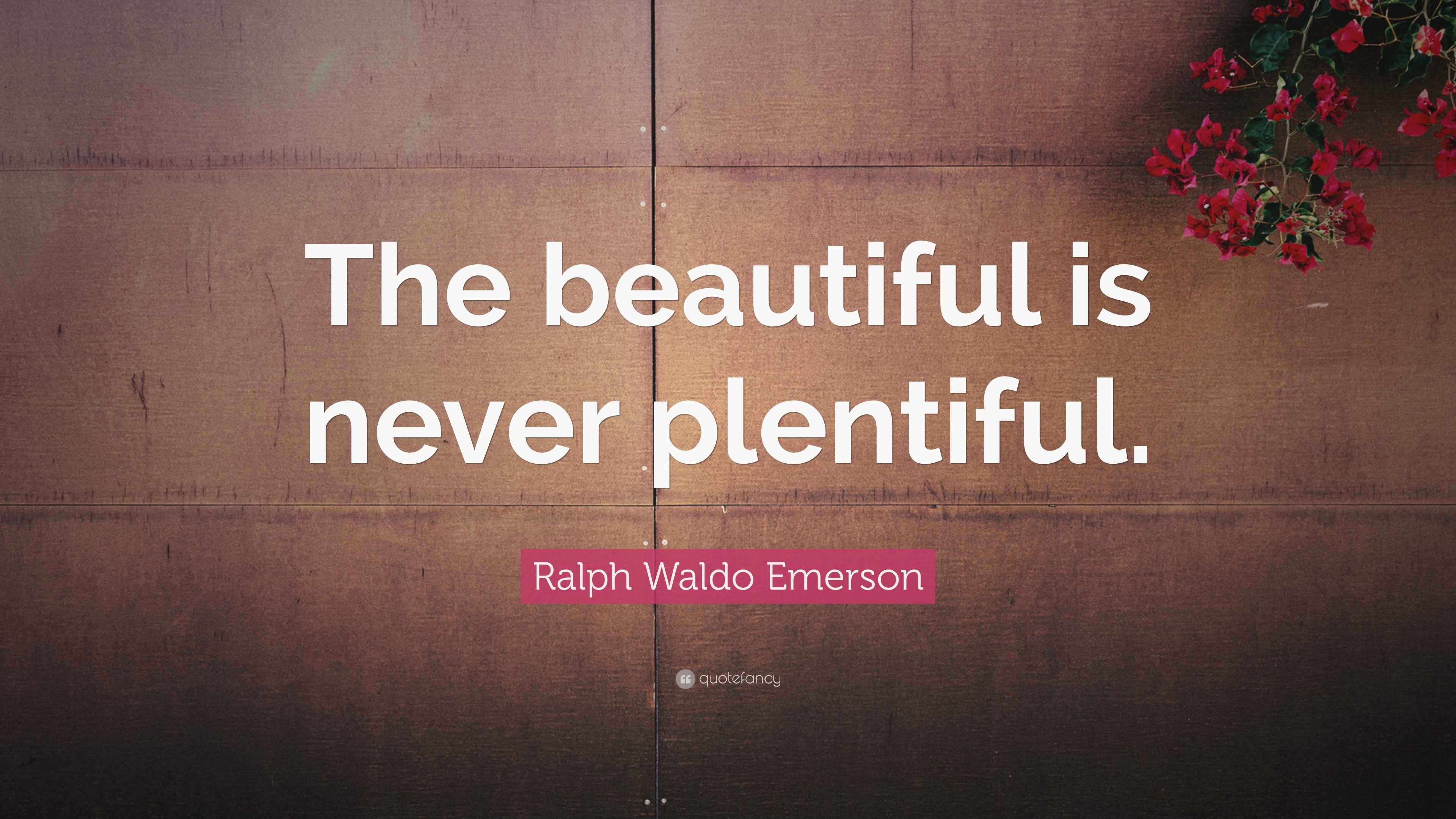 Ralph Waldo Emerson Quote: “The beautiful is never plentiful.”
