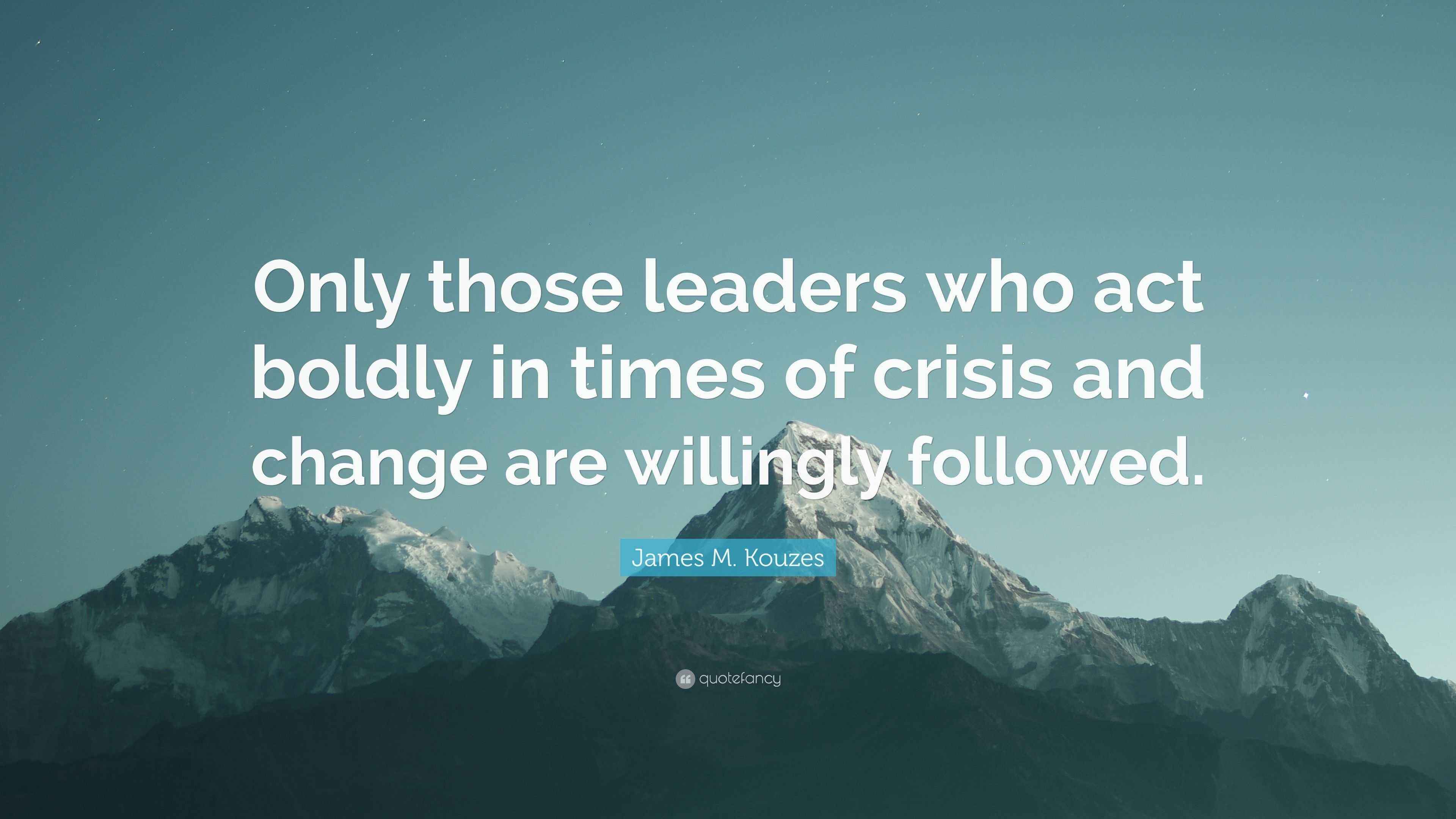 James M. Kouzes Quote: “Only those leaders who act boldly in times of ...