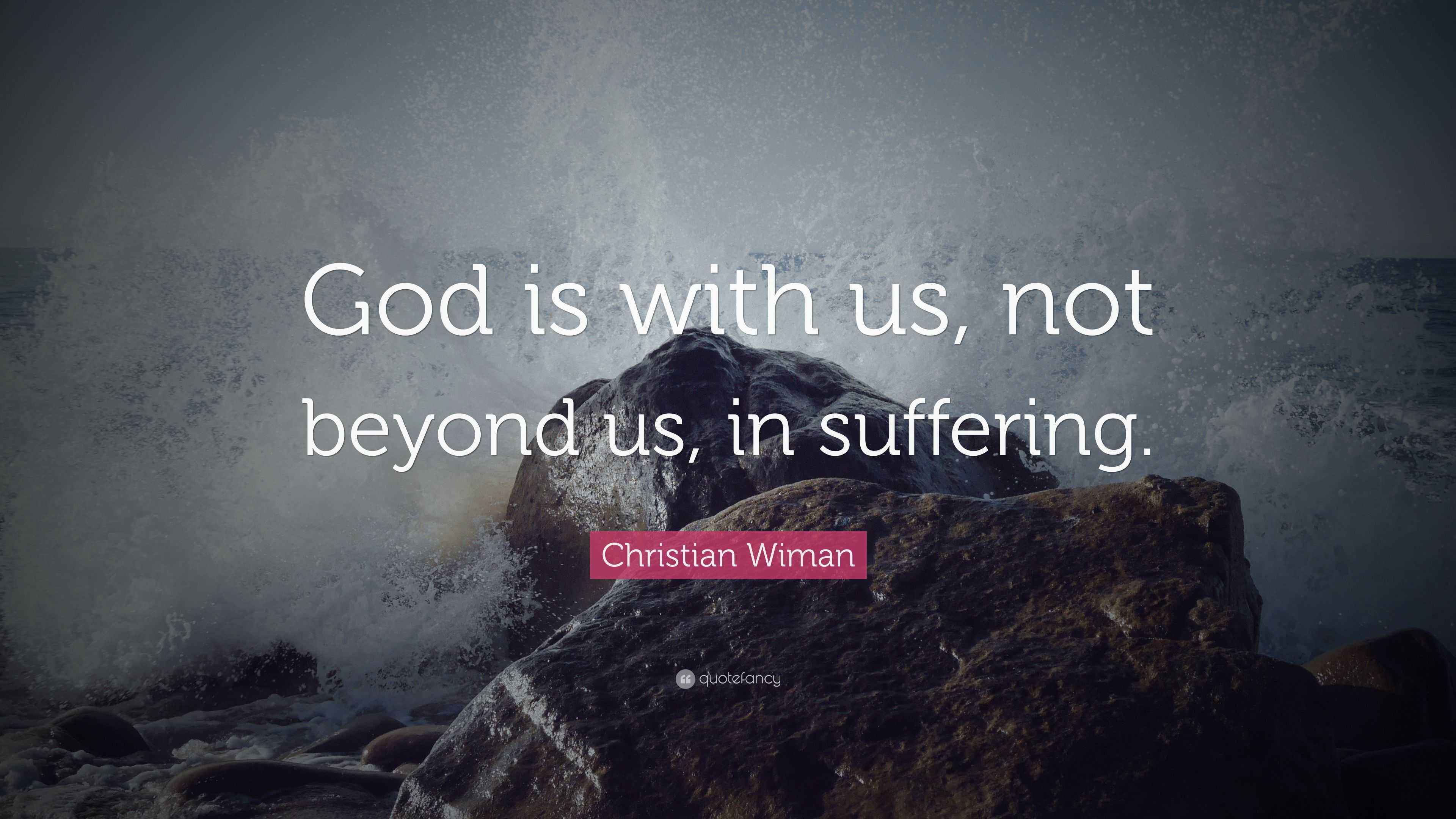 Christian Wiman Quote: “God is with us, not beyond us, in suffering.”