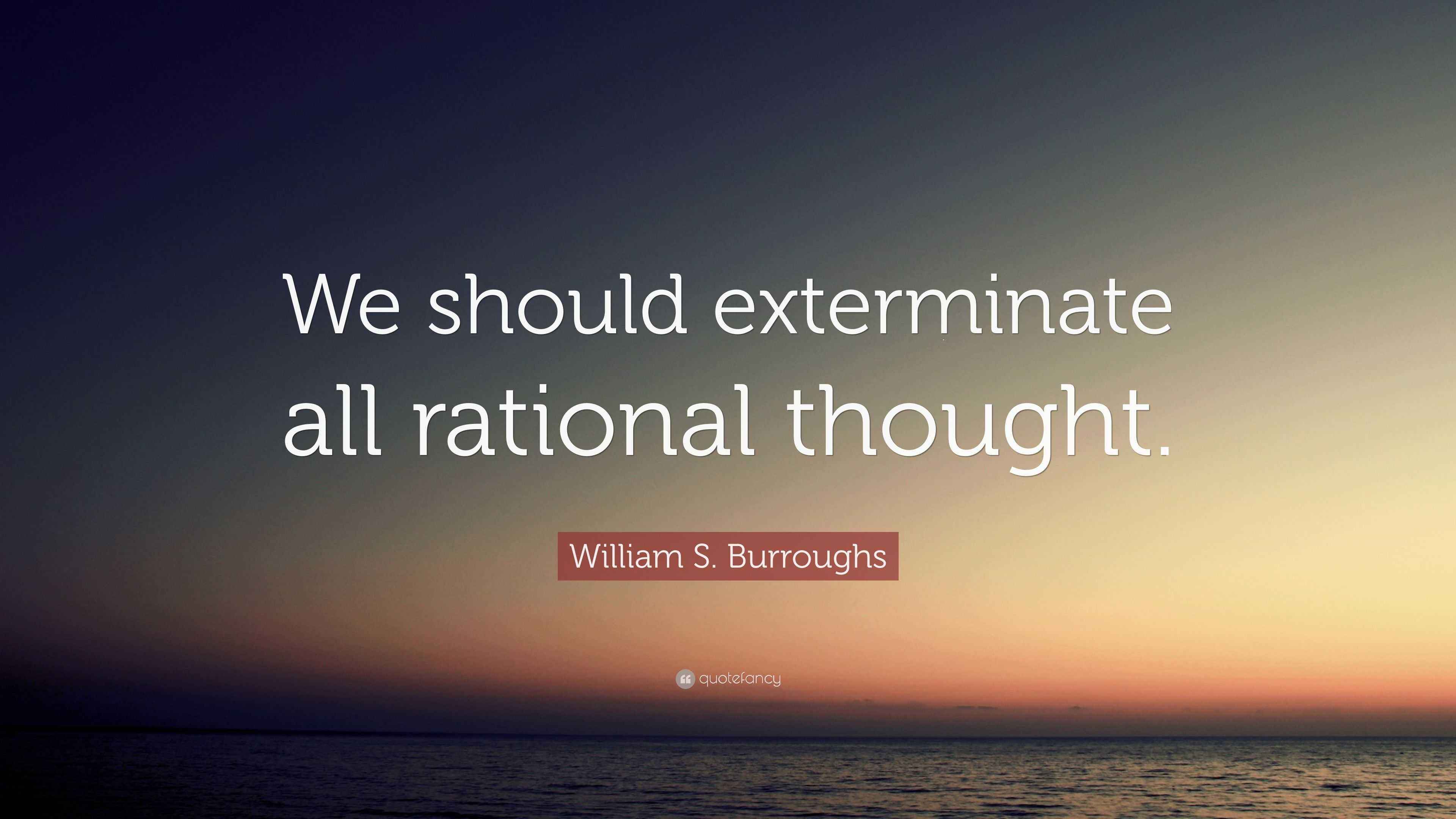 William S. Burroughs Quote: “We should exterminate all rational thought.”