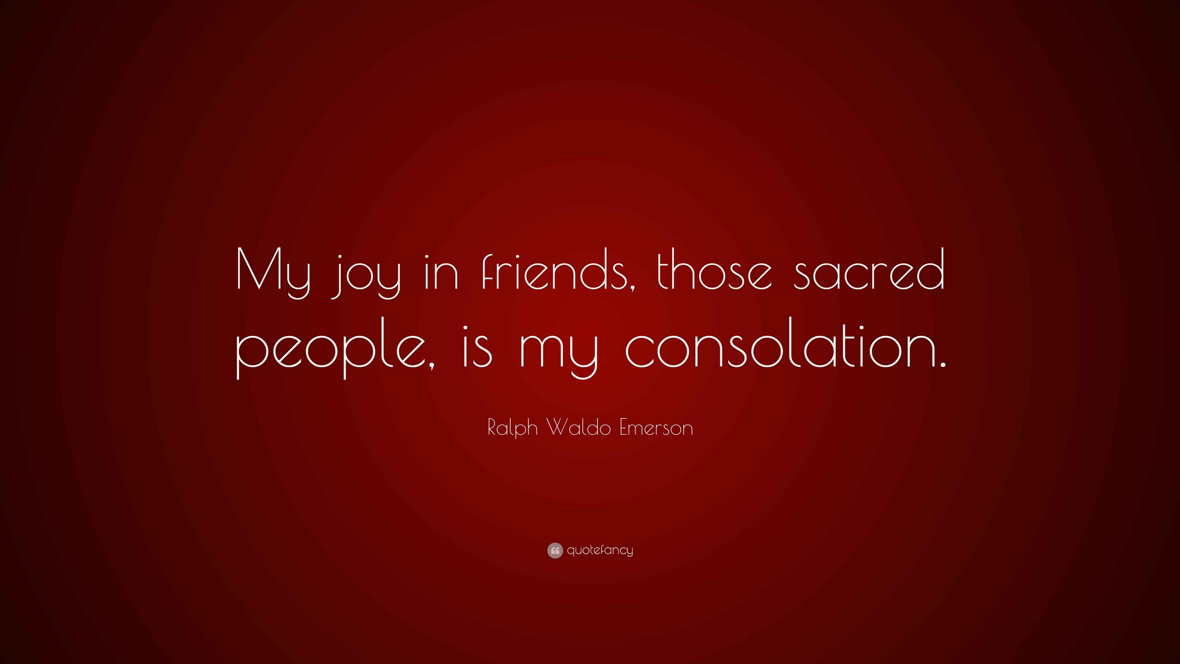Ralph Waldo Emerson Quote: “My joy in friends, those sacred people, is ...