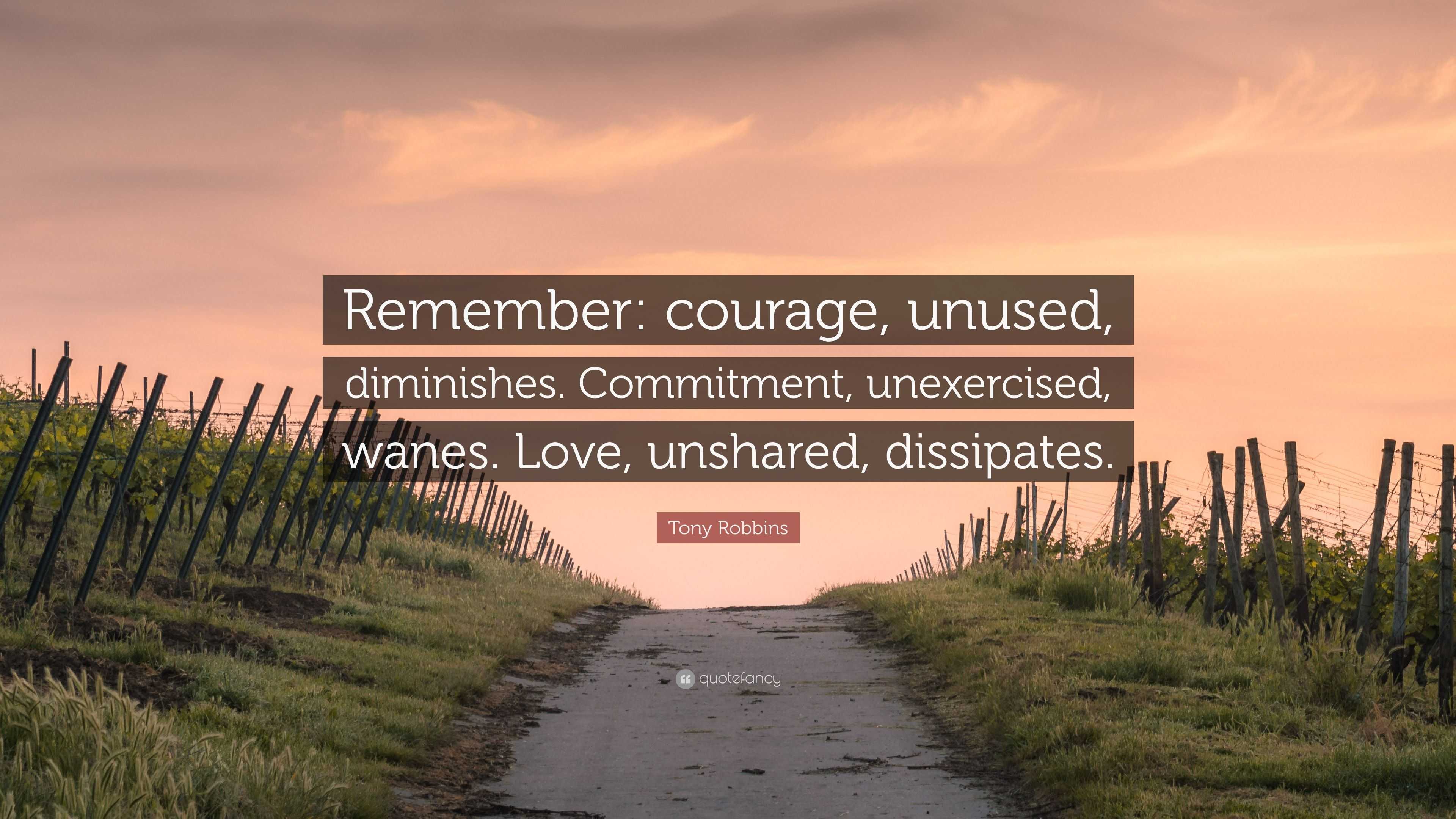 Tony Robbins Quote: “Remember: courage, unused, diminishes. Commitment ...