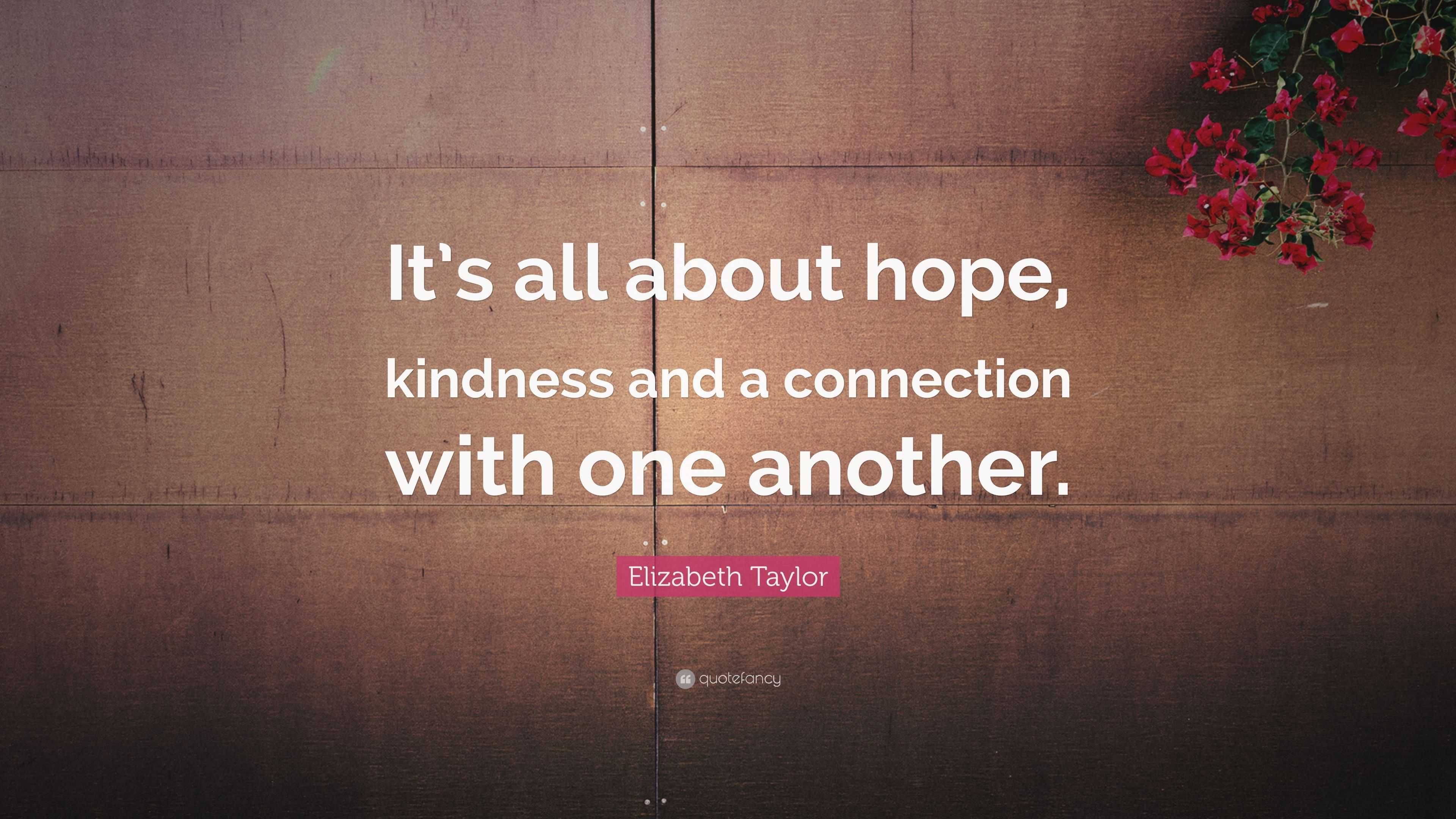 Elizabeth Taylor Quote: “It’s all about hope, kindness and a connection ...