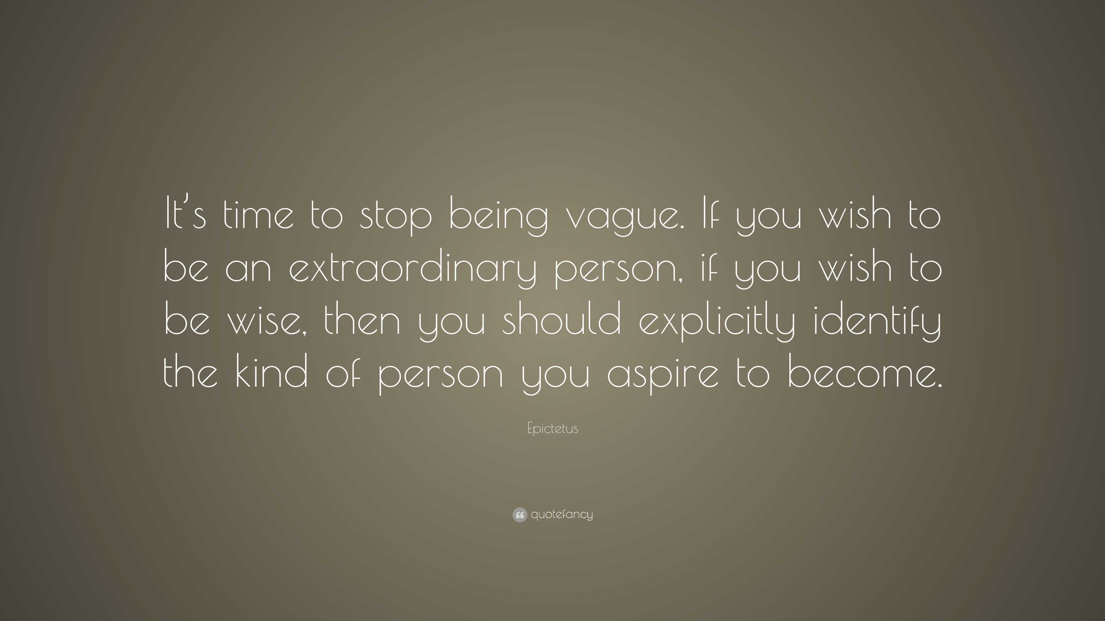 Epictetus Quote: “It’s time to stop being vague. If you wish to be an ...