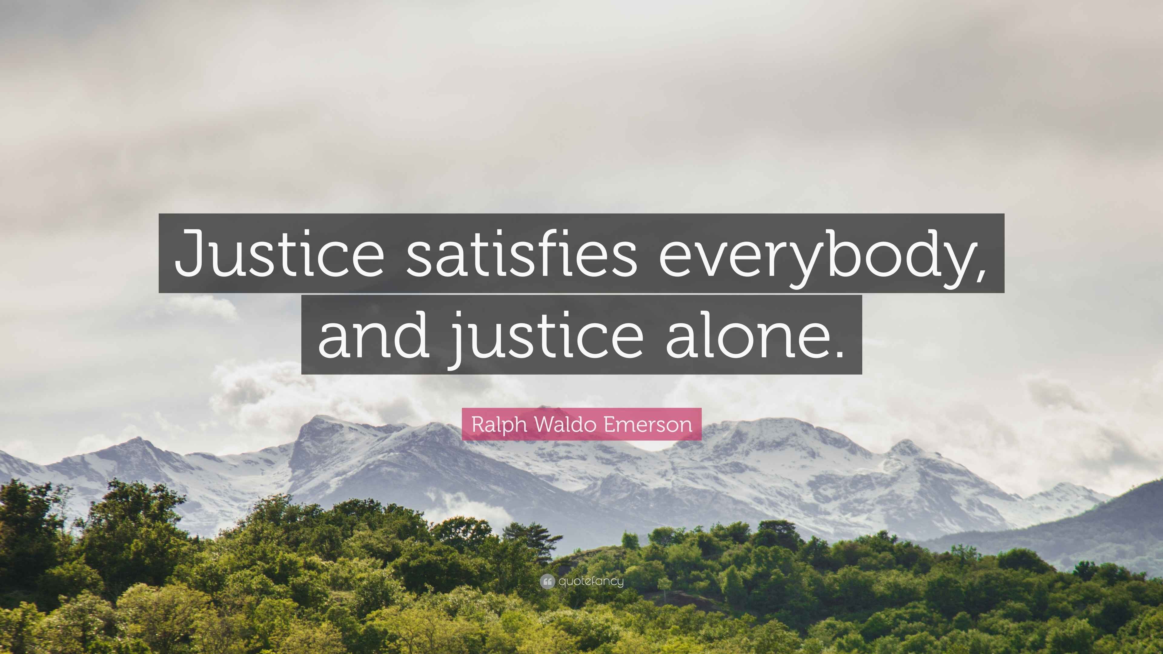Ralph Waldo Emerson Quote: “Justice satisfies everybody, and justice ...