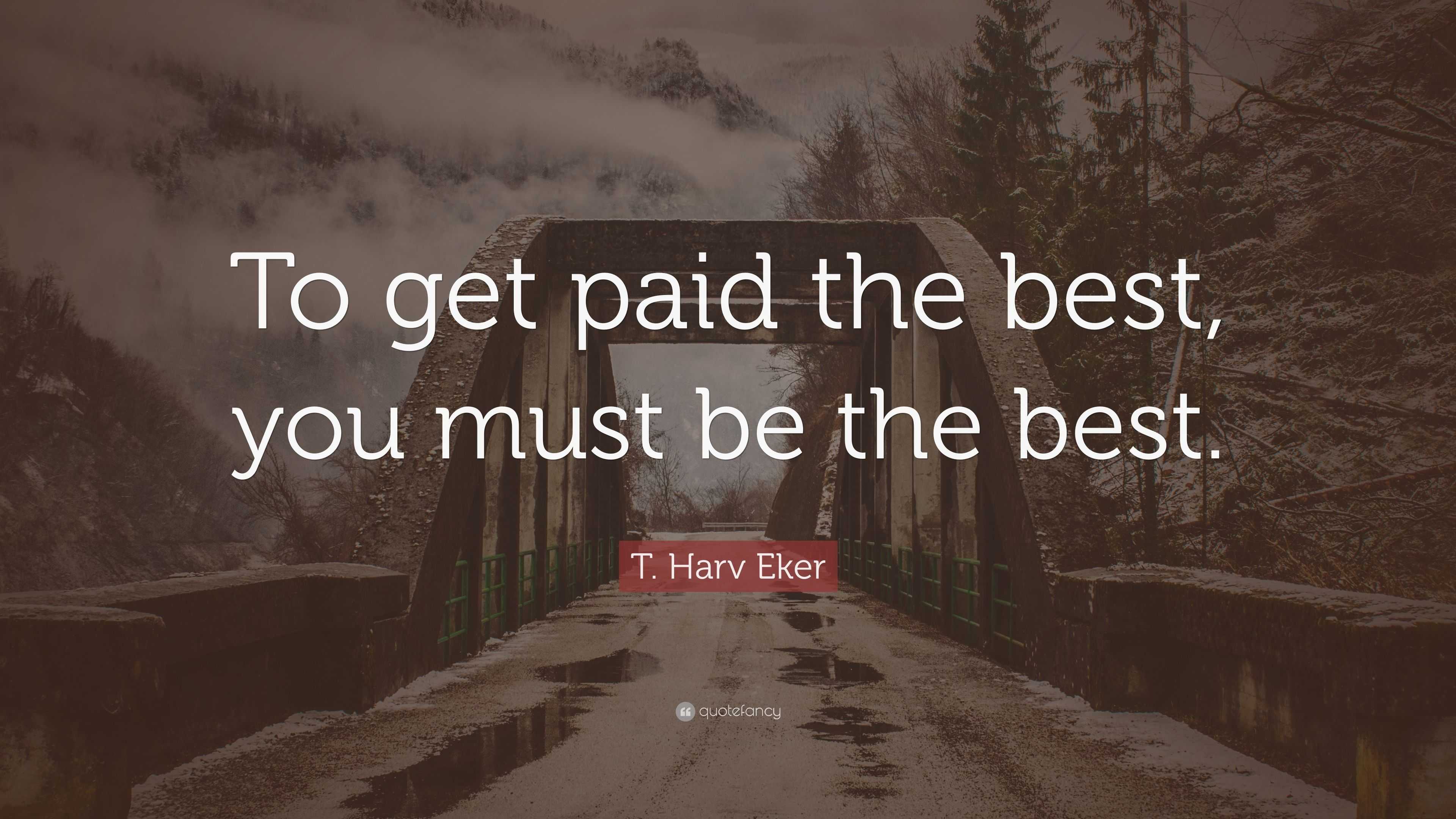 T. Harv Eker Quote: “To get paid the best, you must be the best.”
