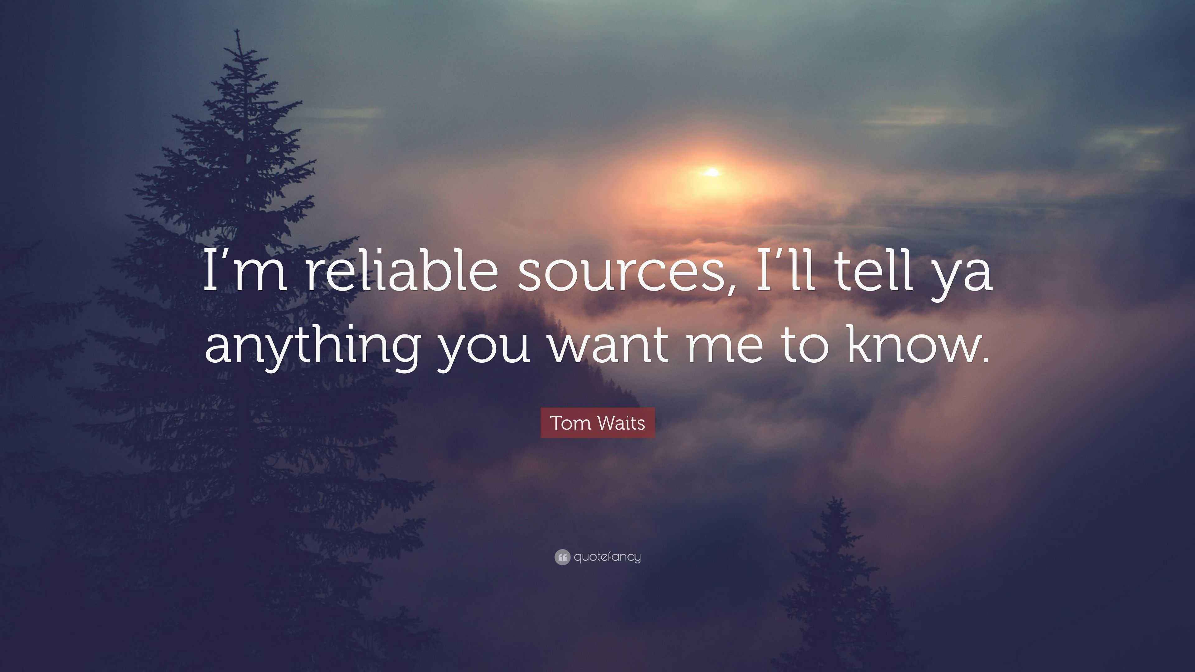 Tom Waits Quote: “I’m reliable sources, I’ll tell ya anything you want ...