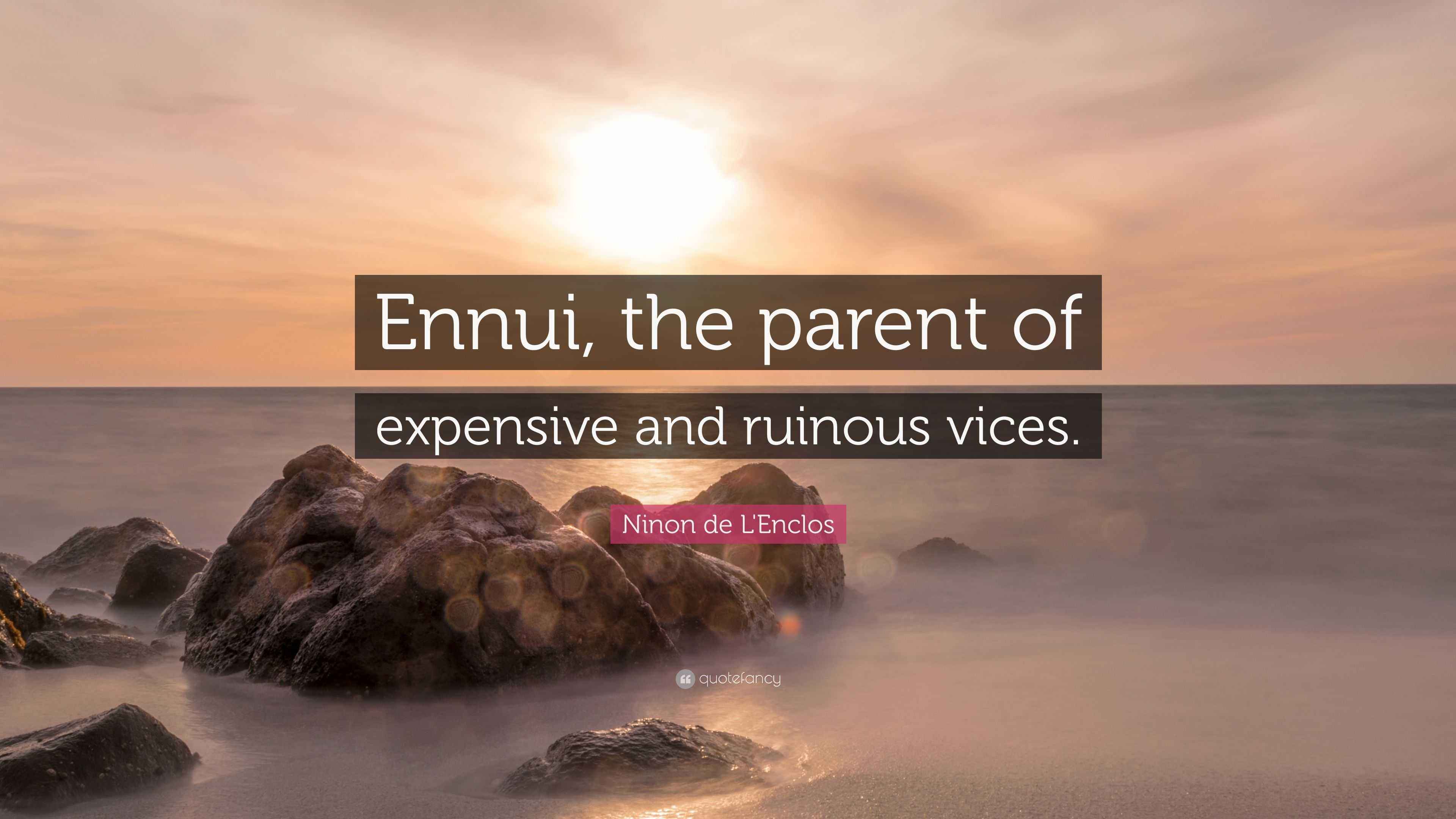 Ninon de L'Enclos Quote: “Ennui, the parent of expensive and ruinous ...