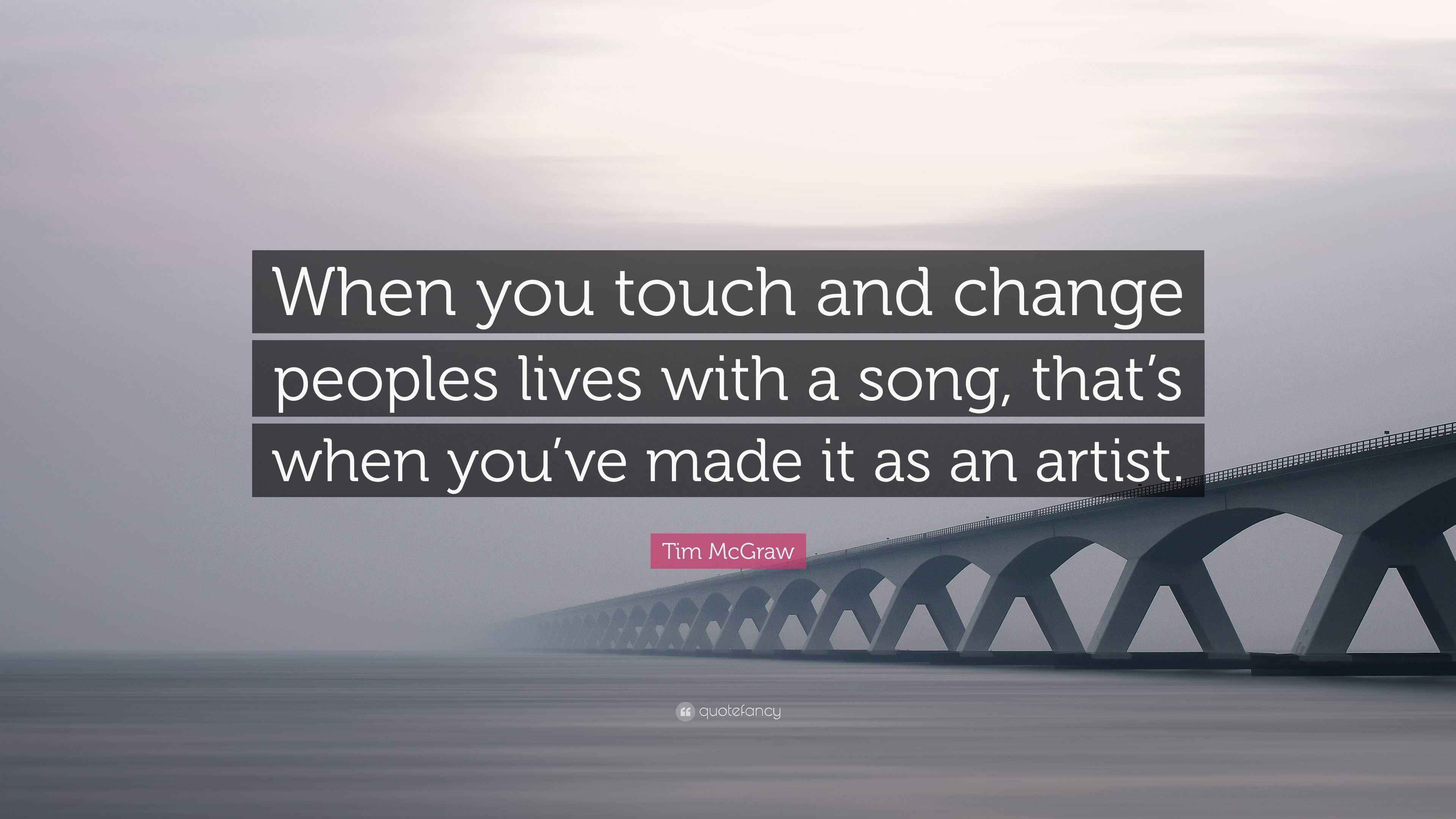 Tim McGraw Quote: “When you touch and change peoples lives with a song ...