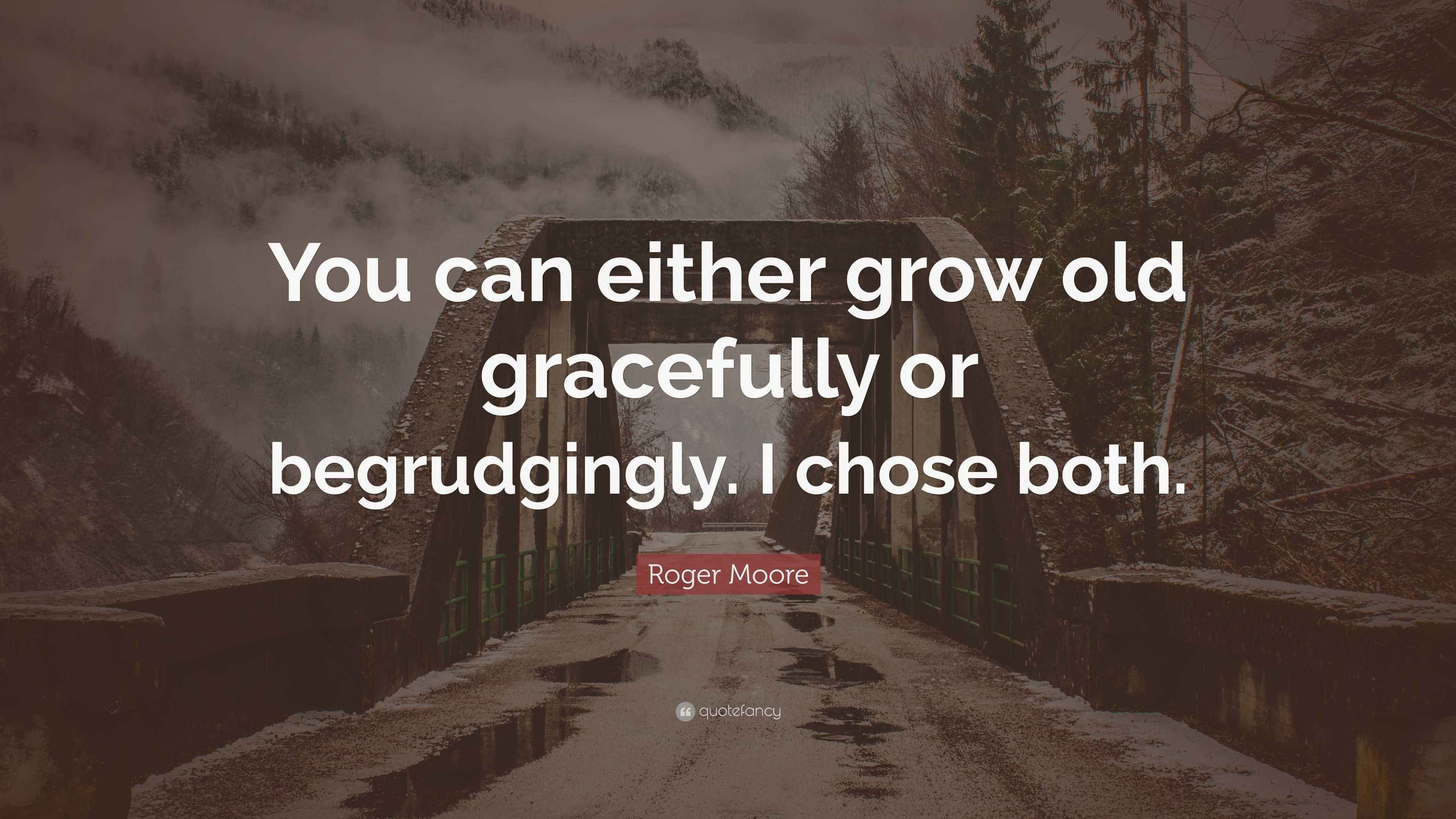 Roger Moore Quote: “You can either grow old gracefully or begrudgingly ...