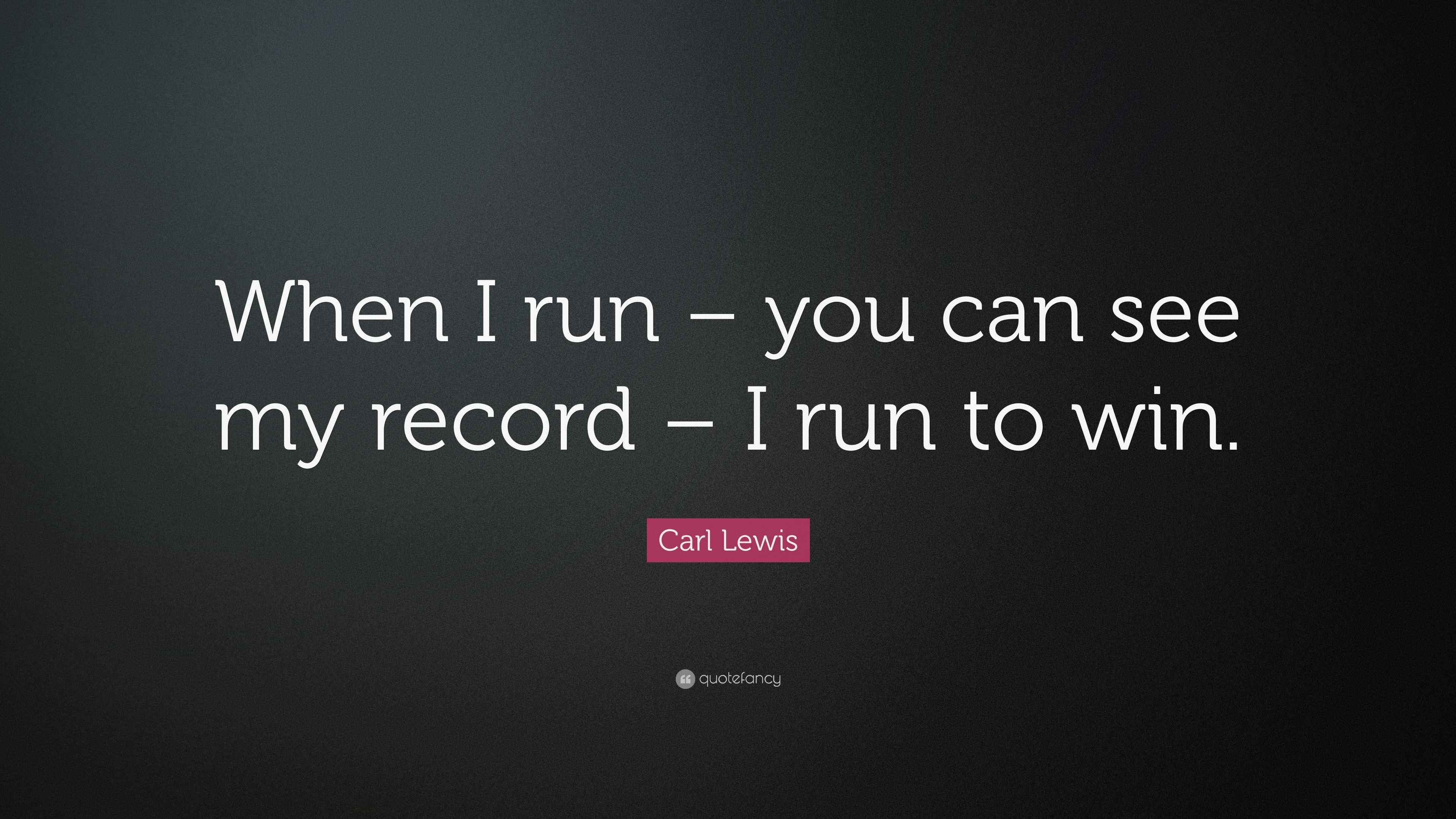 Carl Lewis Quote: “When I run – you can see my record – I run to win.”